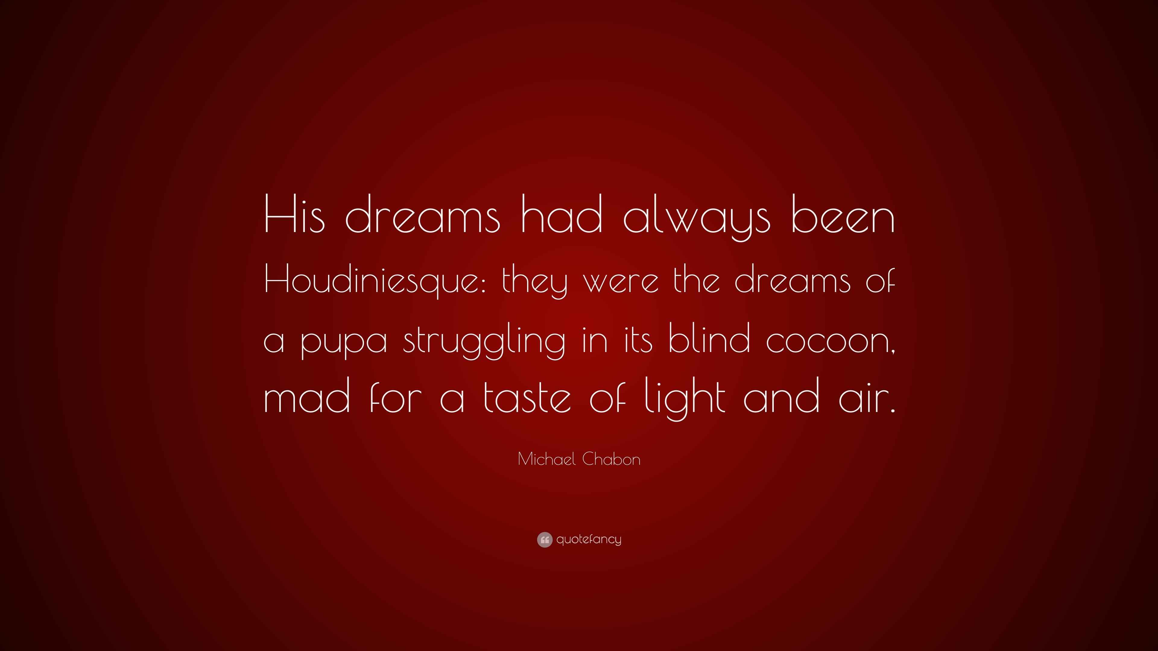 Michael Chabon Quote: “His dreams had always been Houdiniesque: they ...