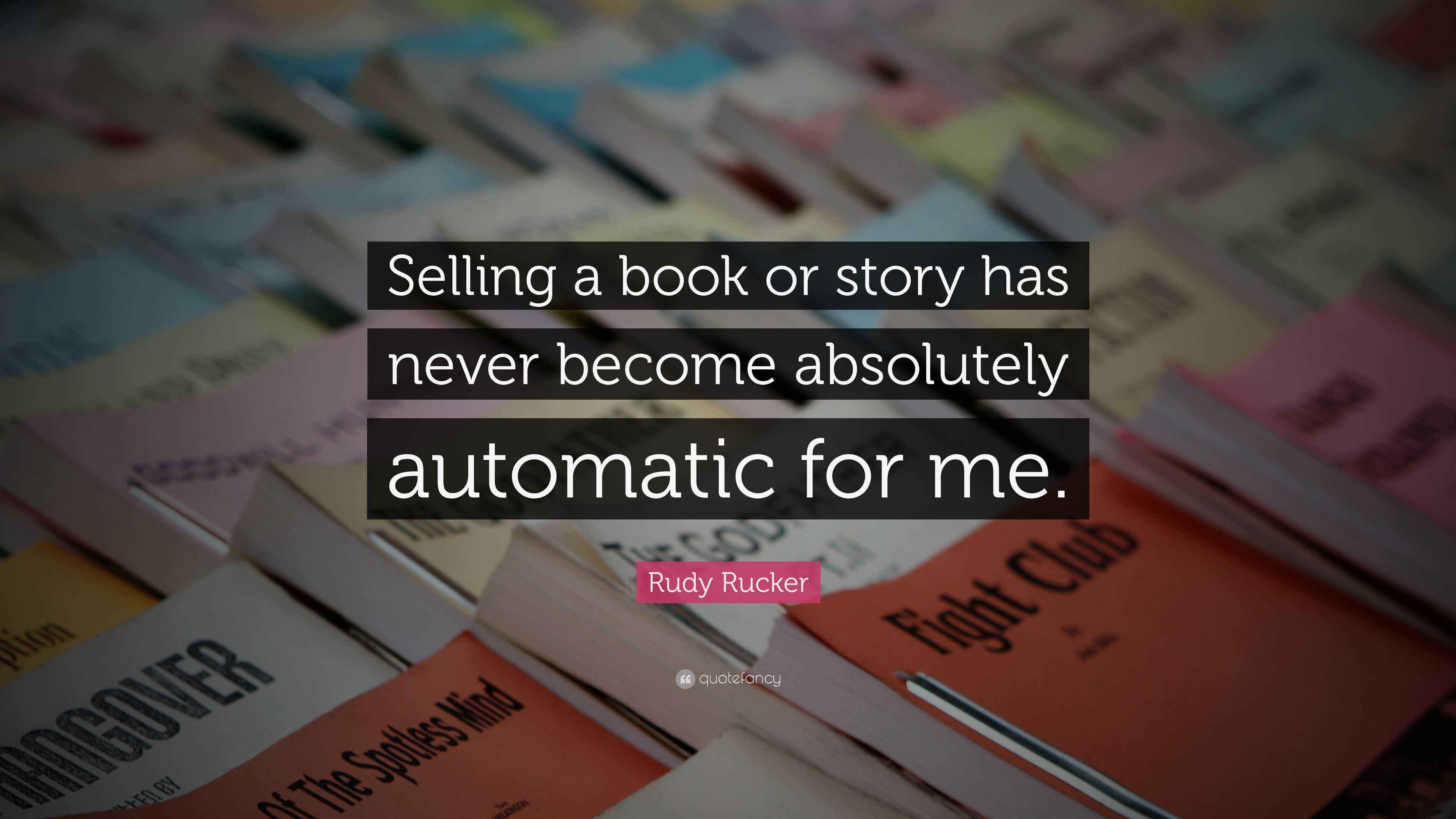 Rudy Rucker Quote: “Selling a book or story has never become absolutely ...