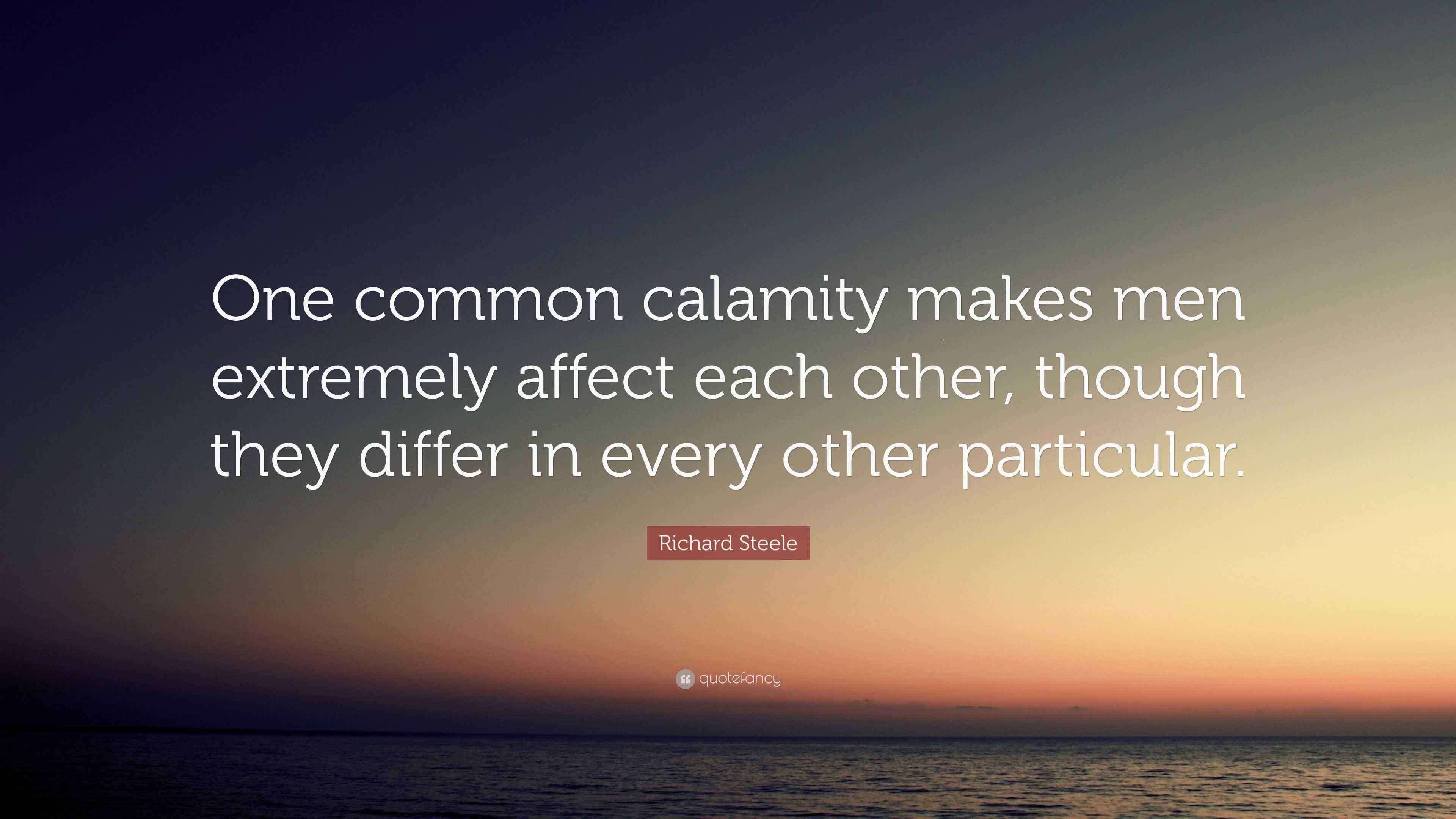 Richard Steele Quote: “One common calamity makes men extremely affect ...