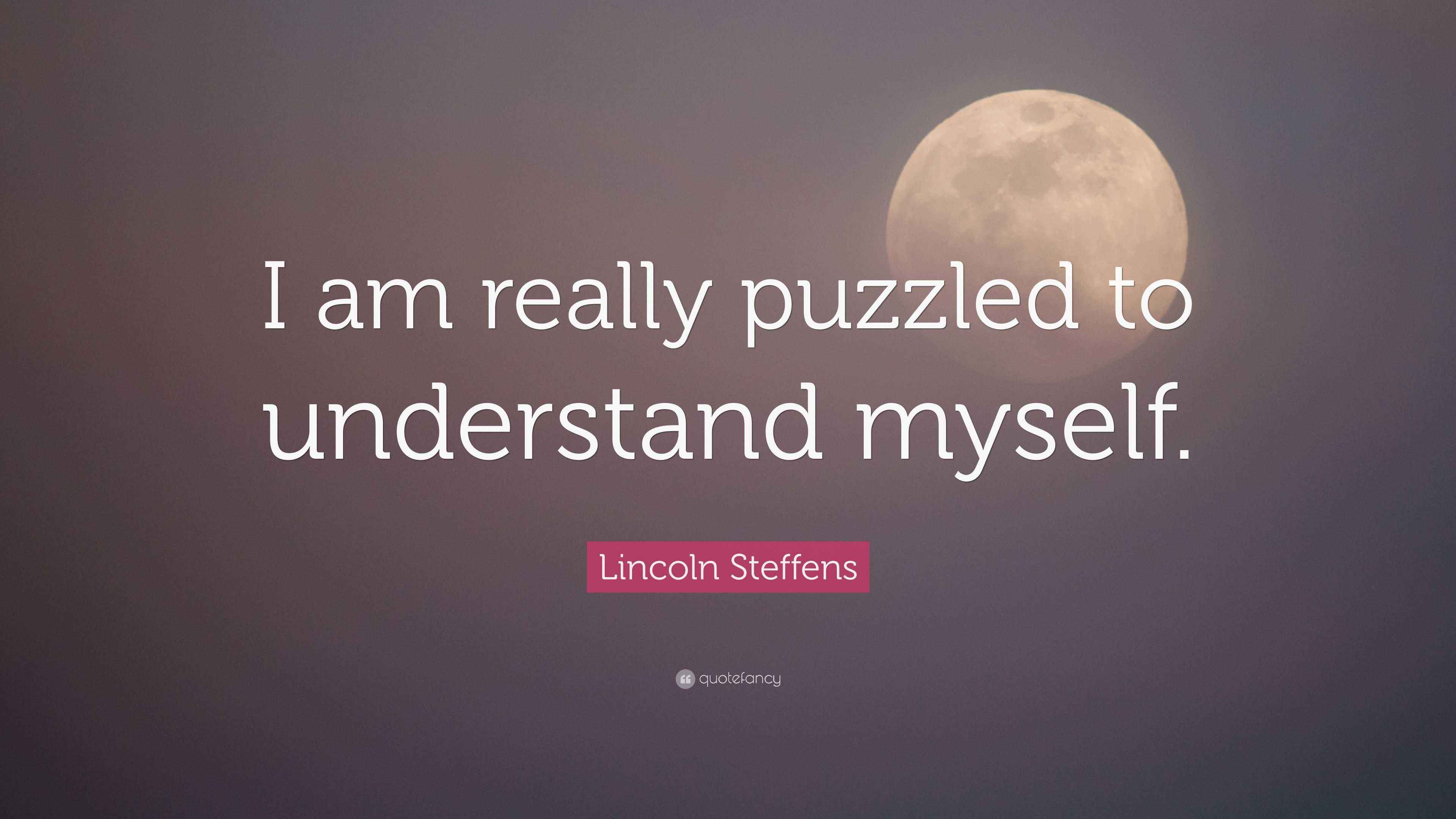 Lincoln Steffens Quote: “I am really puzzled to understand myself.”