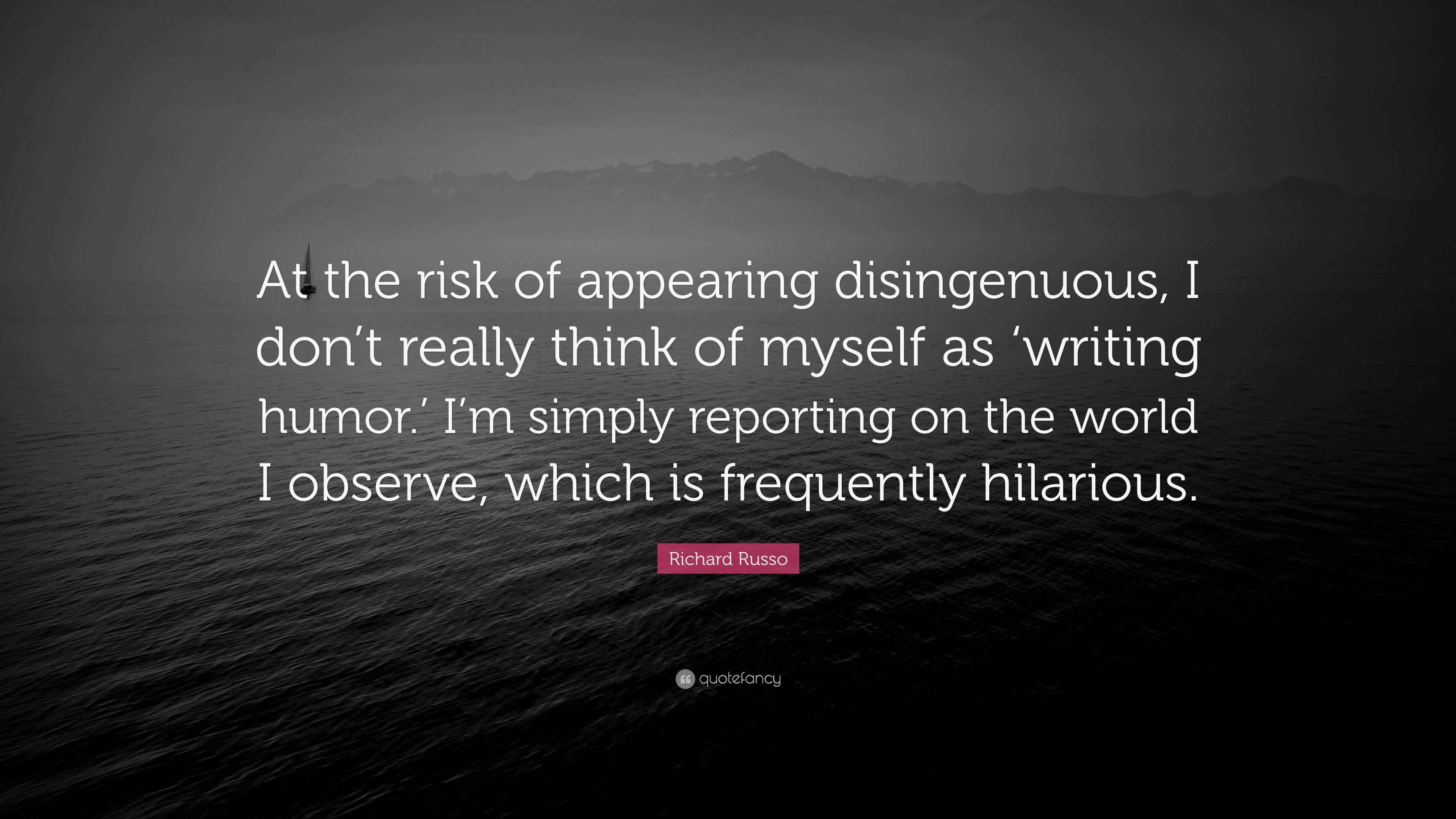 Richard Russo Quote: “At the risk of appearing disingenuous, I don’t ...