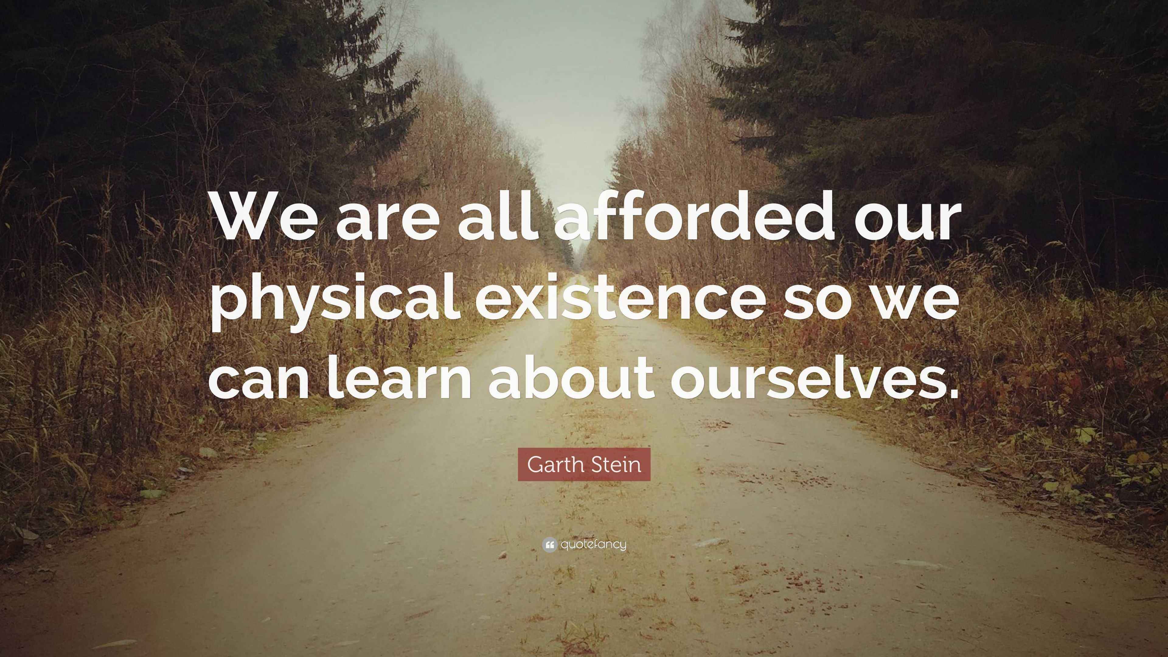 Garth Stein Quote: “We are all afforded our physical existence so we ...