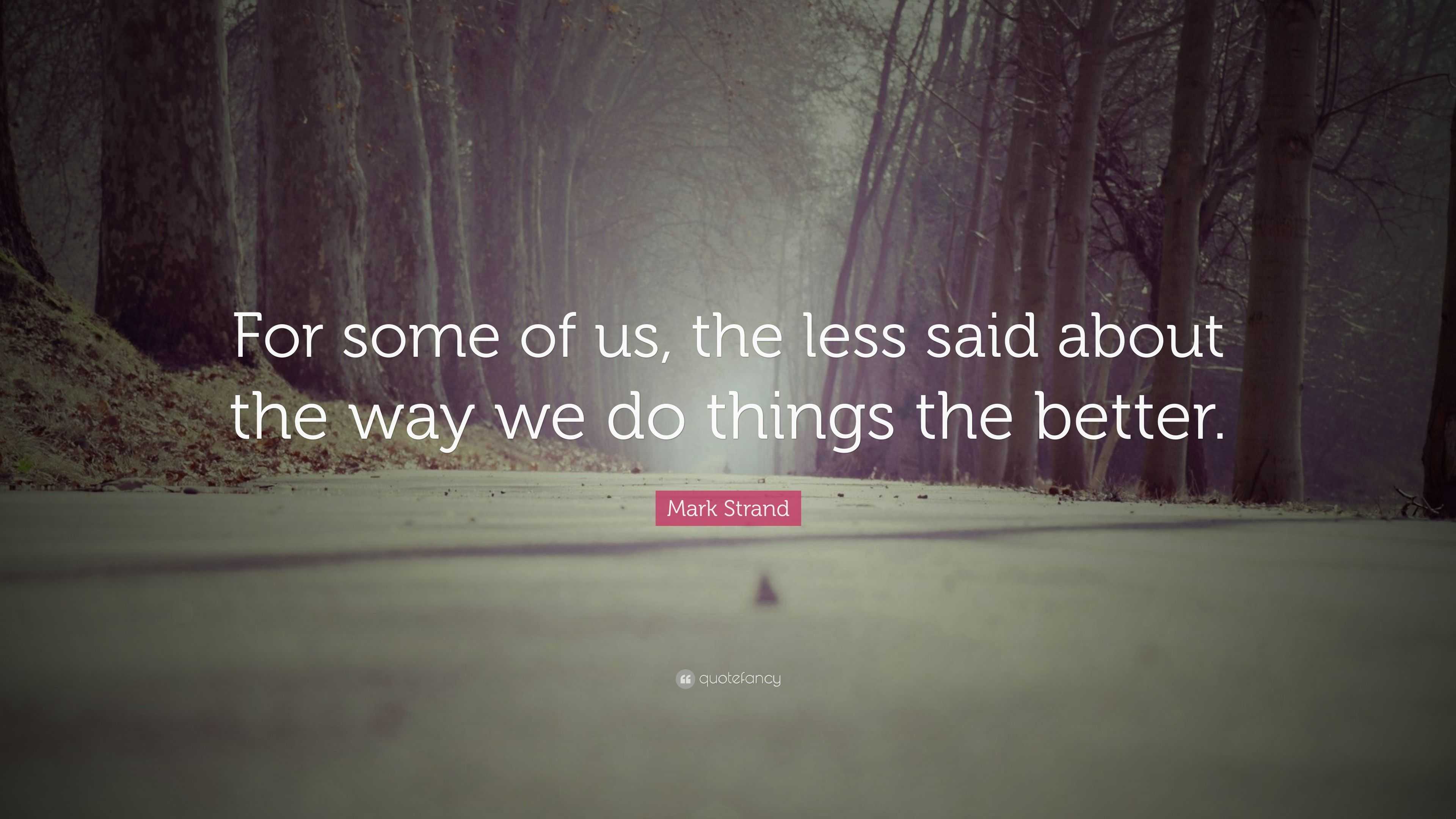 Mark Strand Quote: “For some of us, the less said about the way we do ...