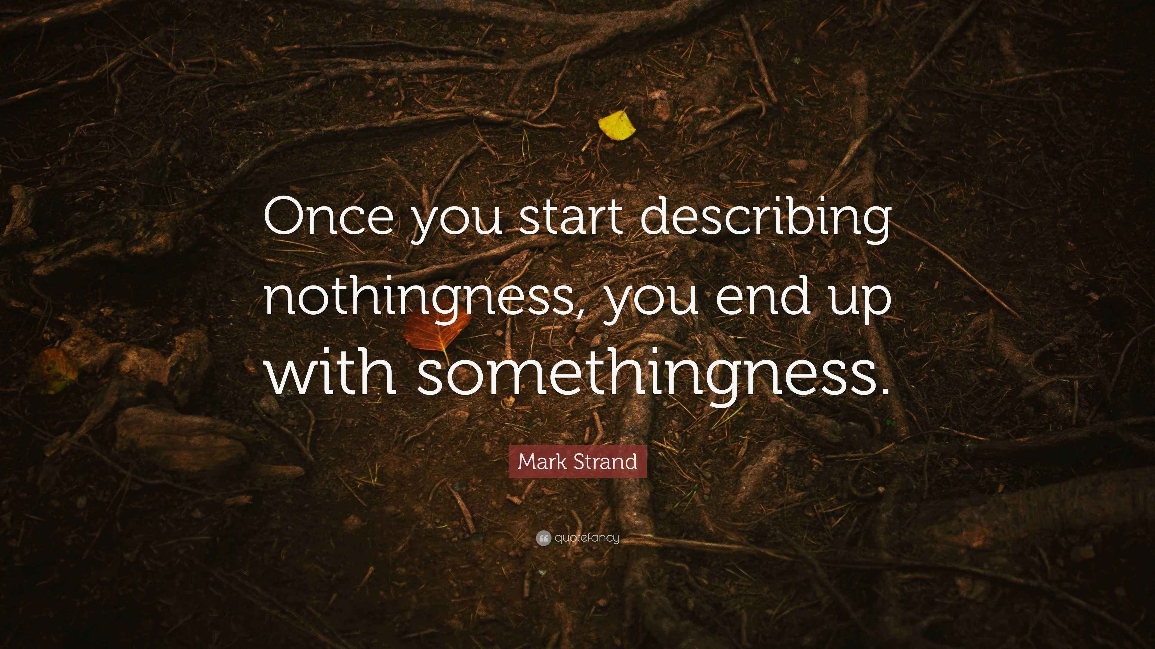 Mark Strand Quote: “Once you start describing nothingness, you end up ...