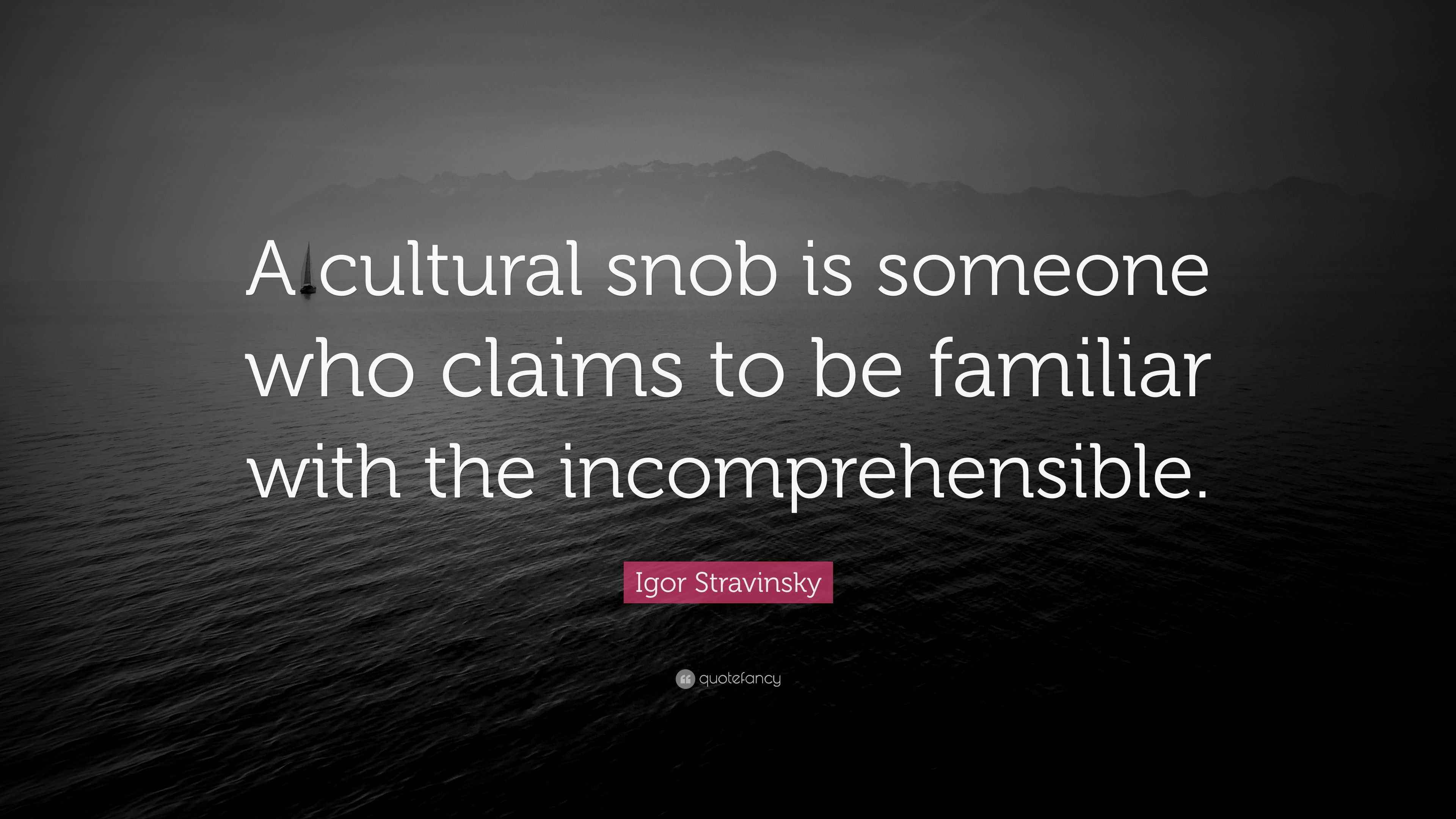 Igor Stravinsky Quote: “A cultural snob is someone who claims to be ...