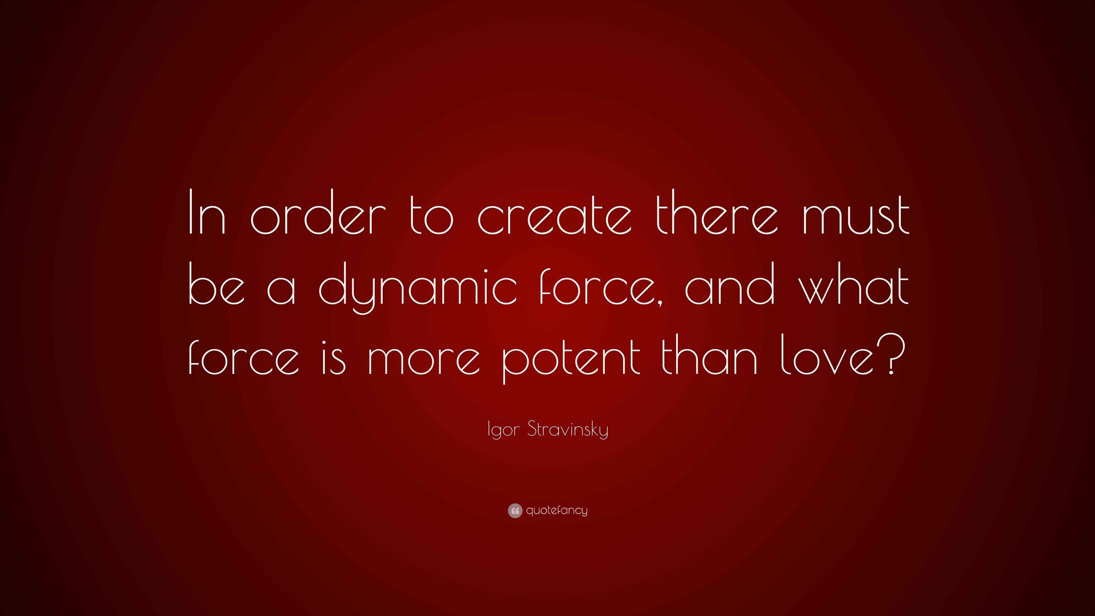 Igor Stravinsky Quote: “In order to create there must be a dynamic ...
