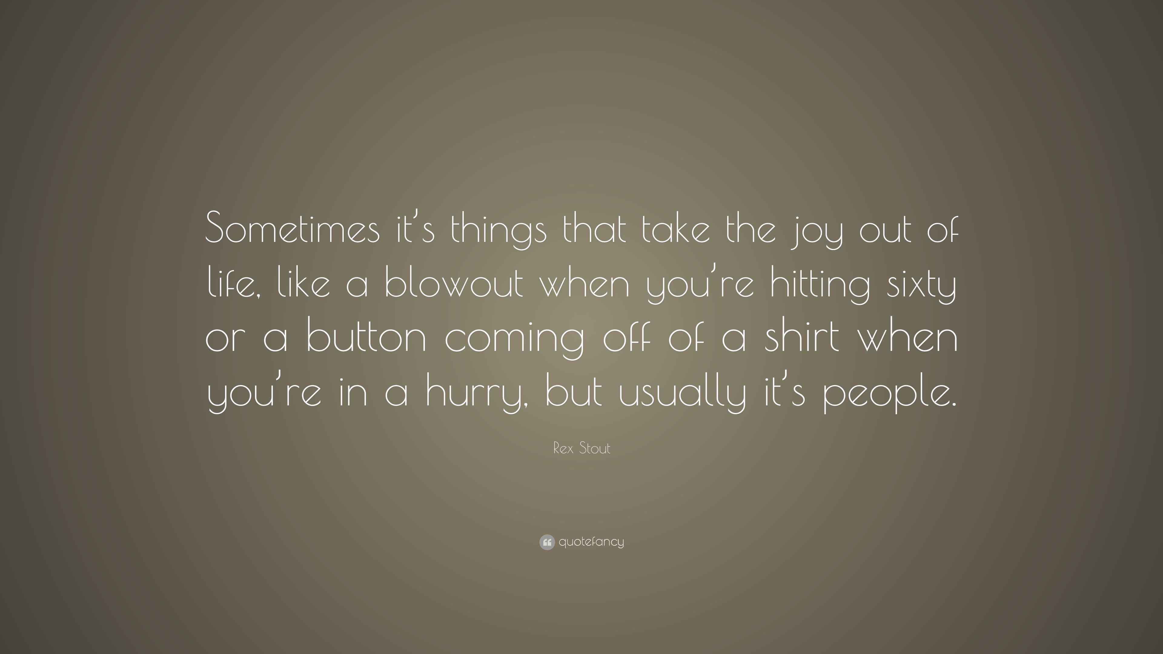Rex Stout Quote: “Sometimes it’s things that take the joy out of life ...