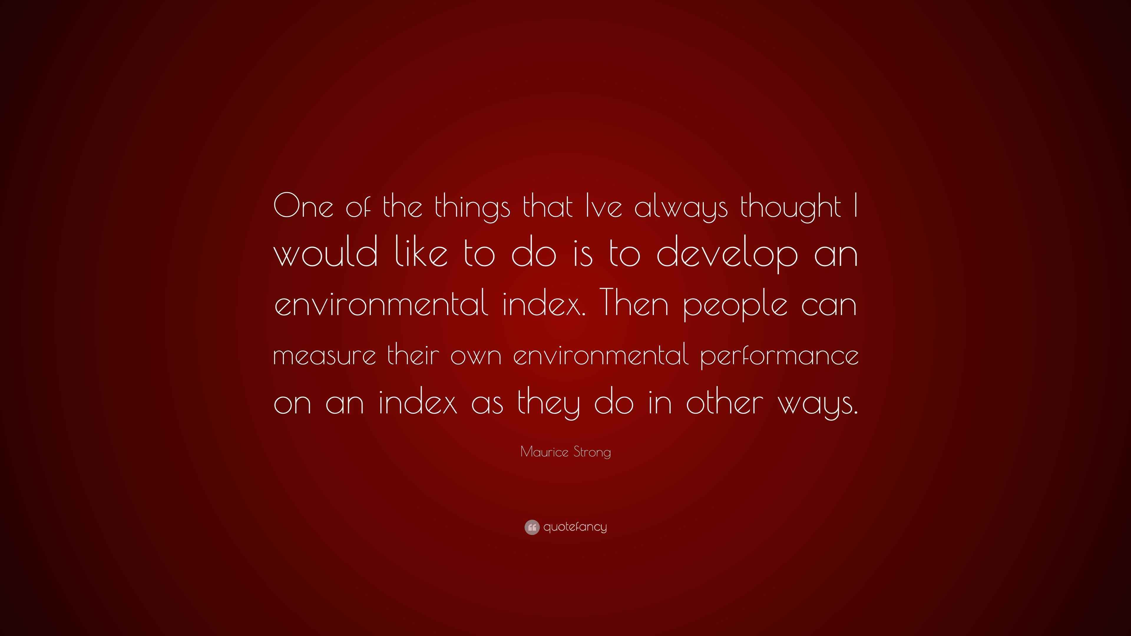 Maurice Strong Quote: “One of the things that Ive always thought I ...