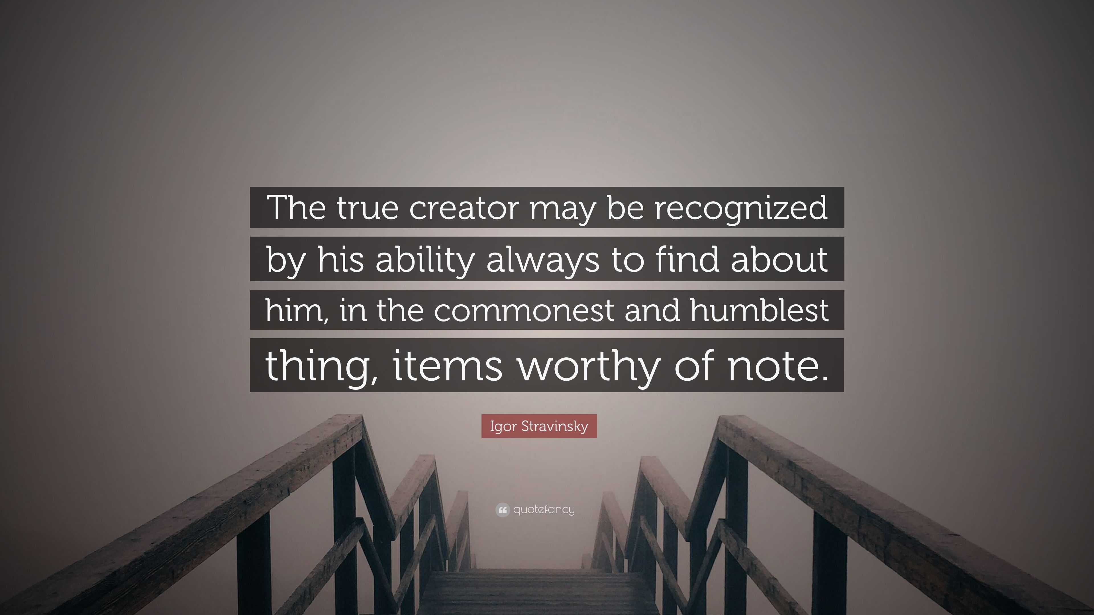 Igor Stravinsky Quote: “The true creator may be recognized by his ...