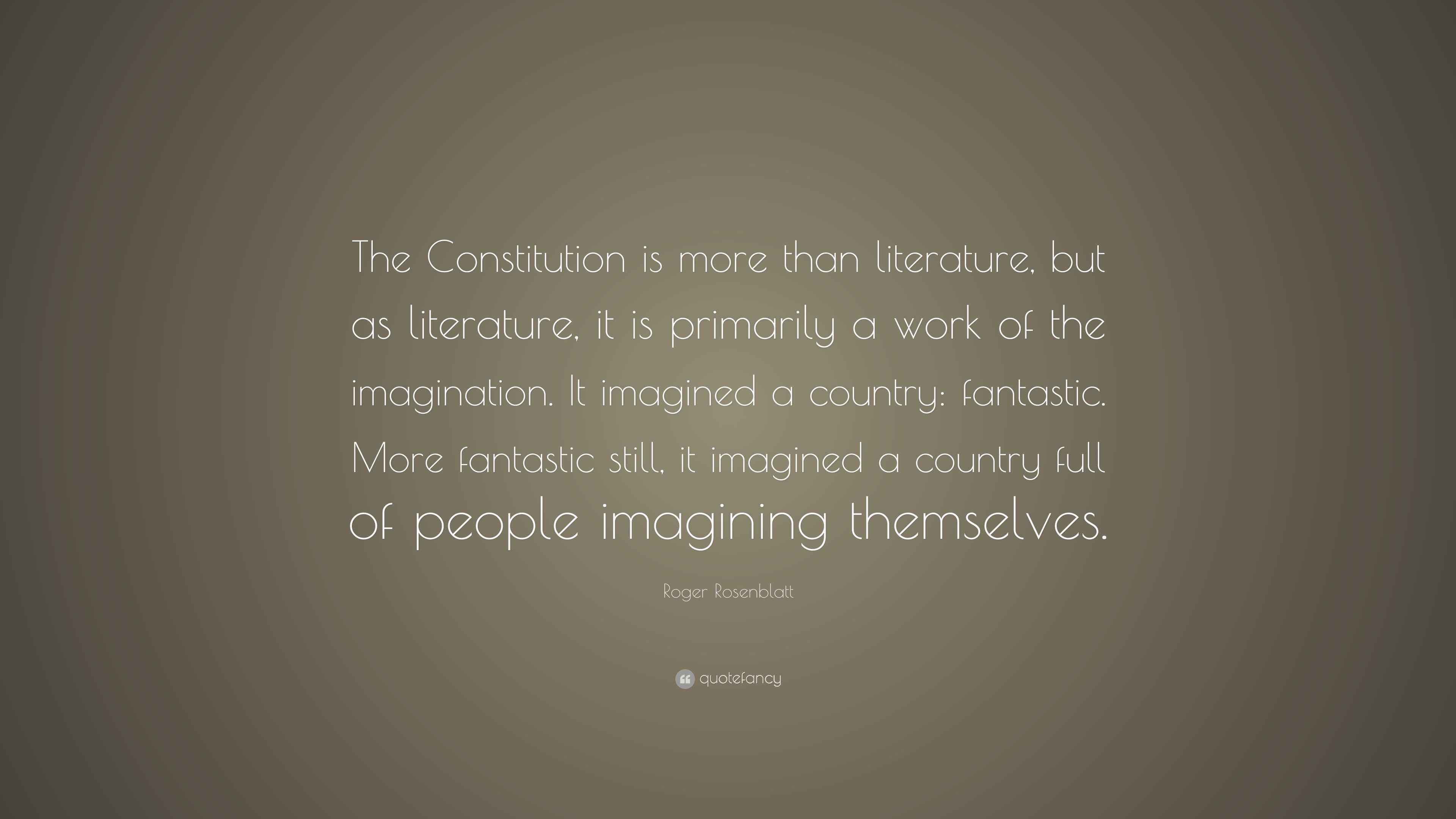 Roger Rosenblatt Quote: “The Constitution is more than literature, but ...