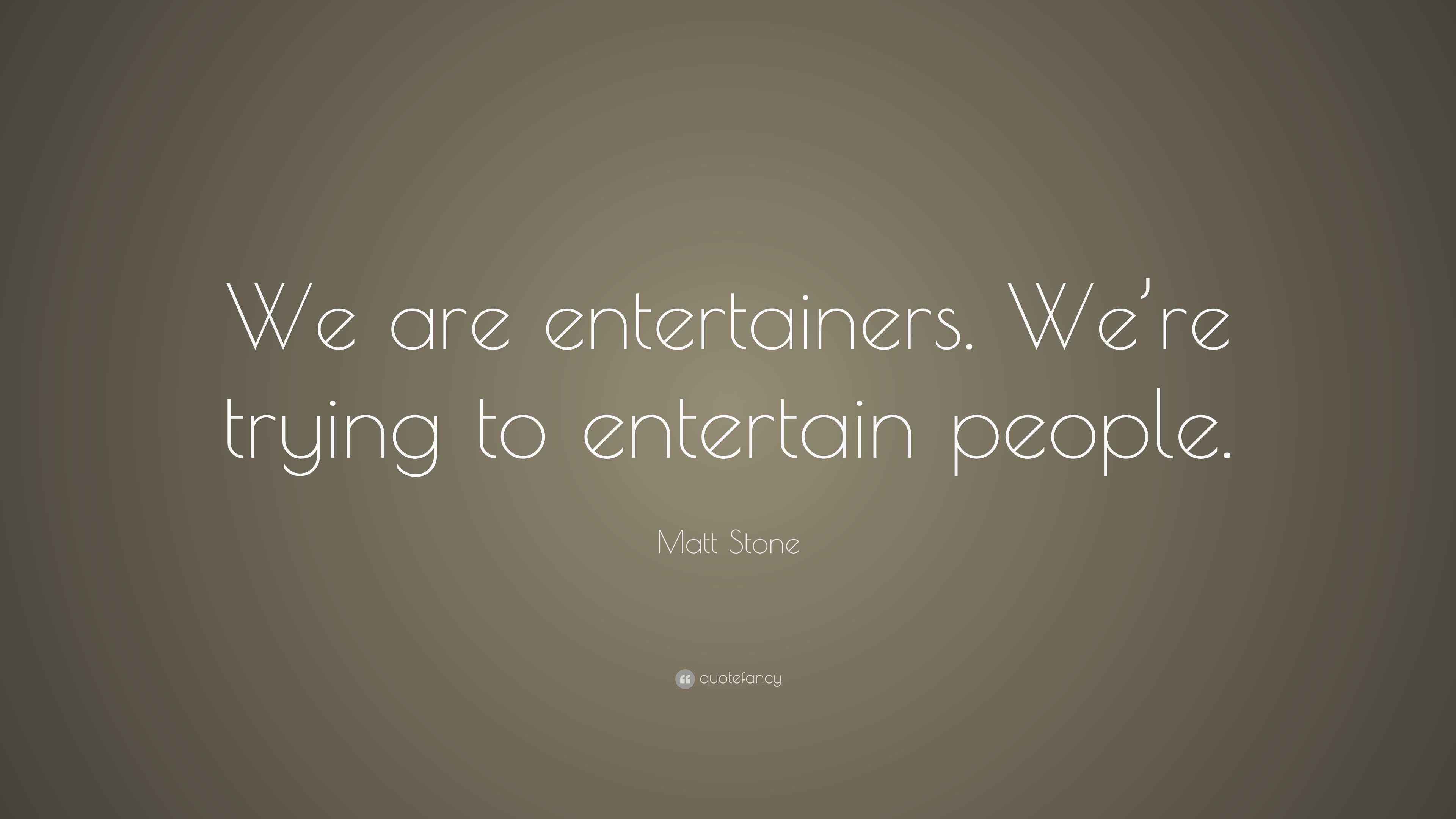 Matt Stone Quote: “We are entertainers. We’re trying to entertain people.”