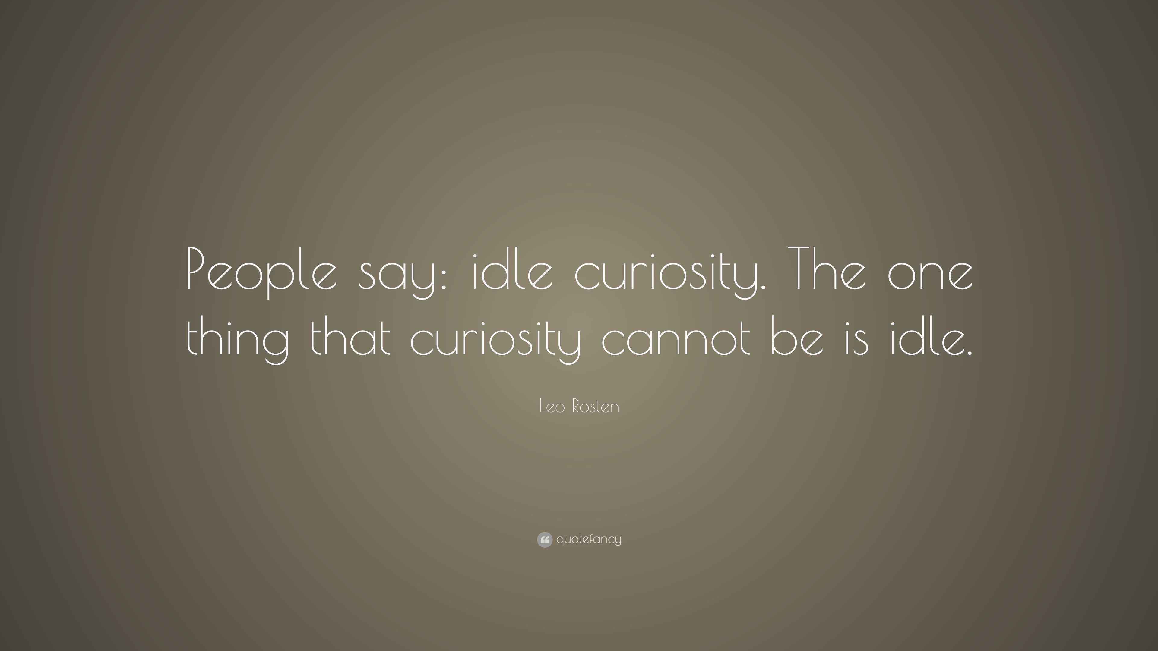Leo Rosten Quote: “People say: idle curiosity. The one thing that ...
