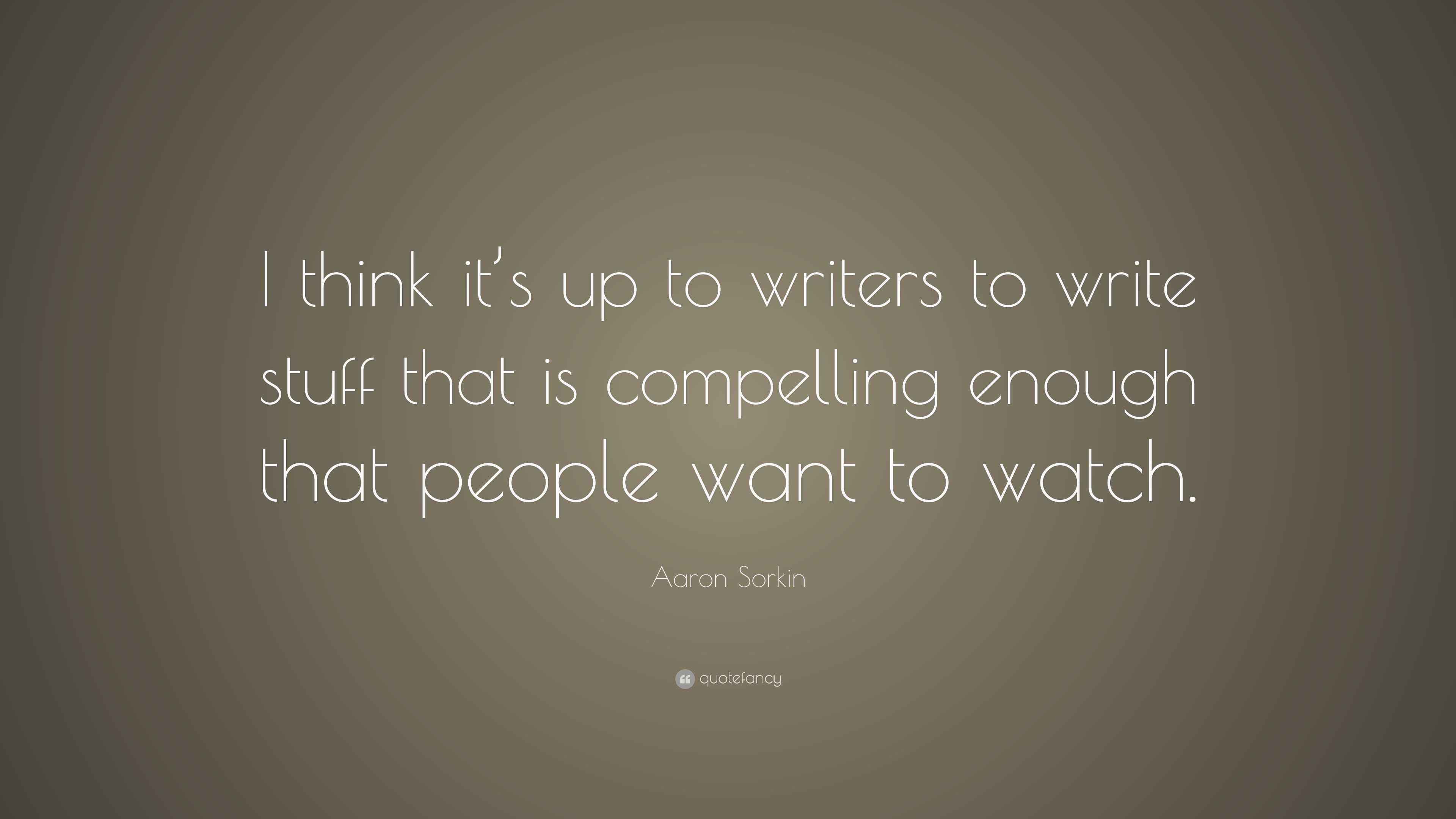 Aaron Sorkin Quote: “I think it’s up to writers to write stuff that is ...