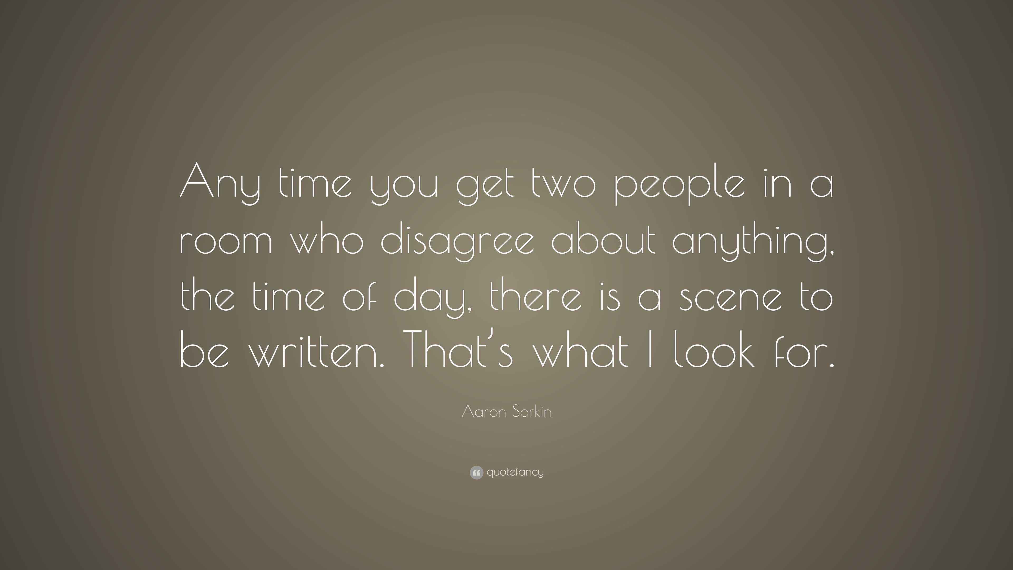 Aaron Sorkin Quote: “Any time you get two people in a room who disagree ...