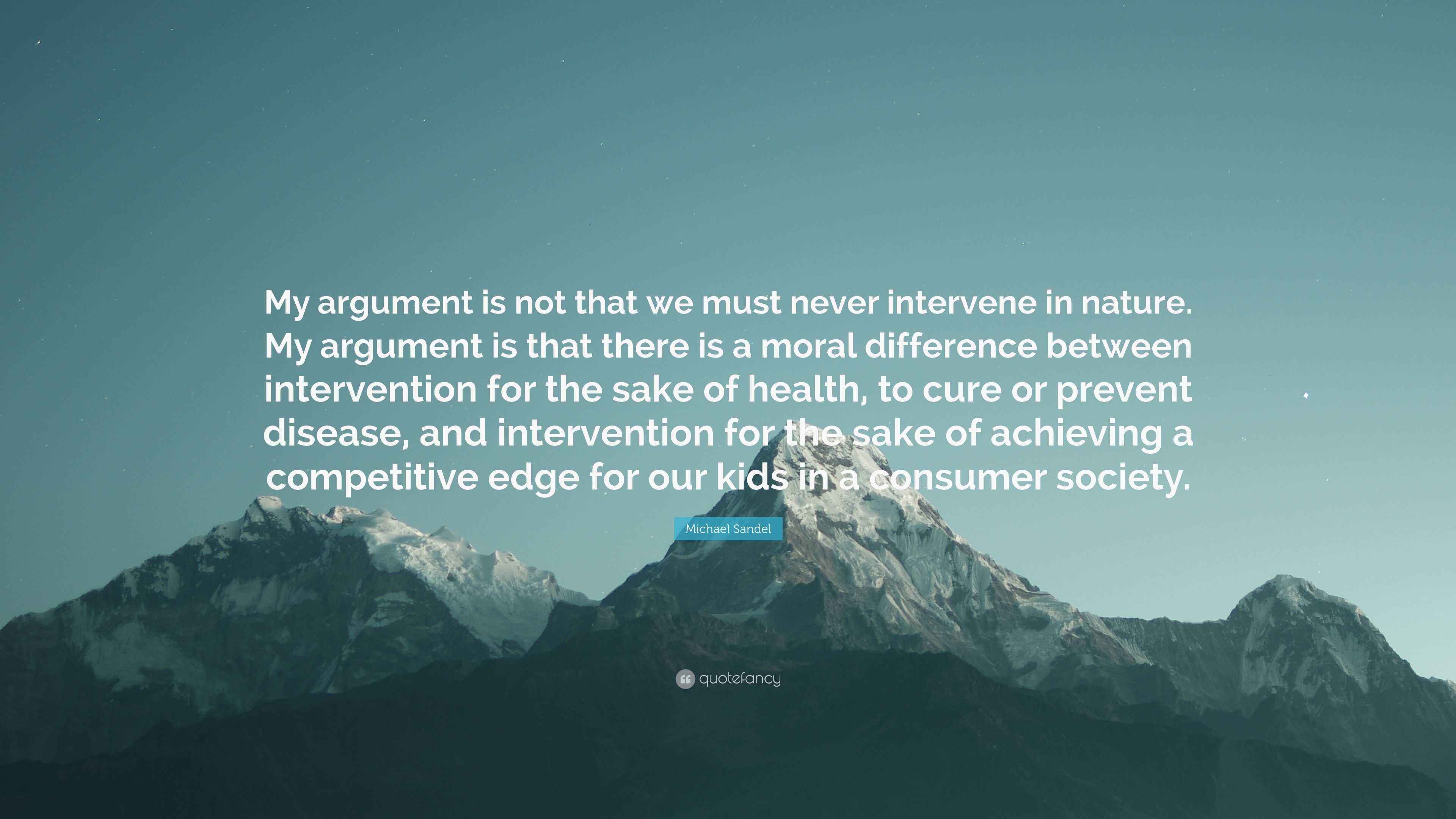 Michael Sandel Quote: “My argument is not that we must never intervene ...