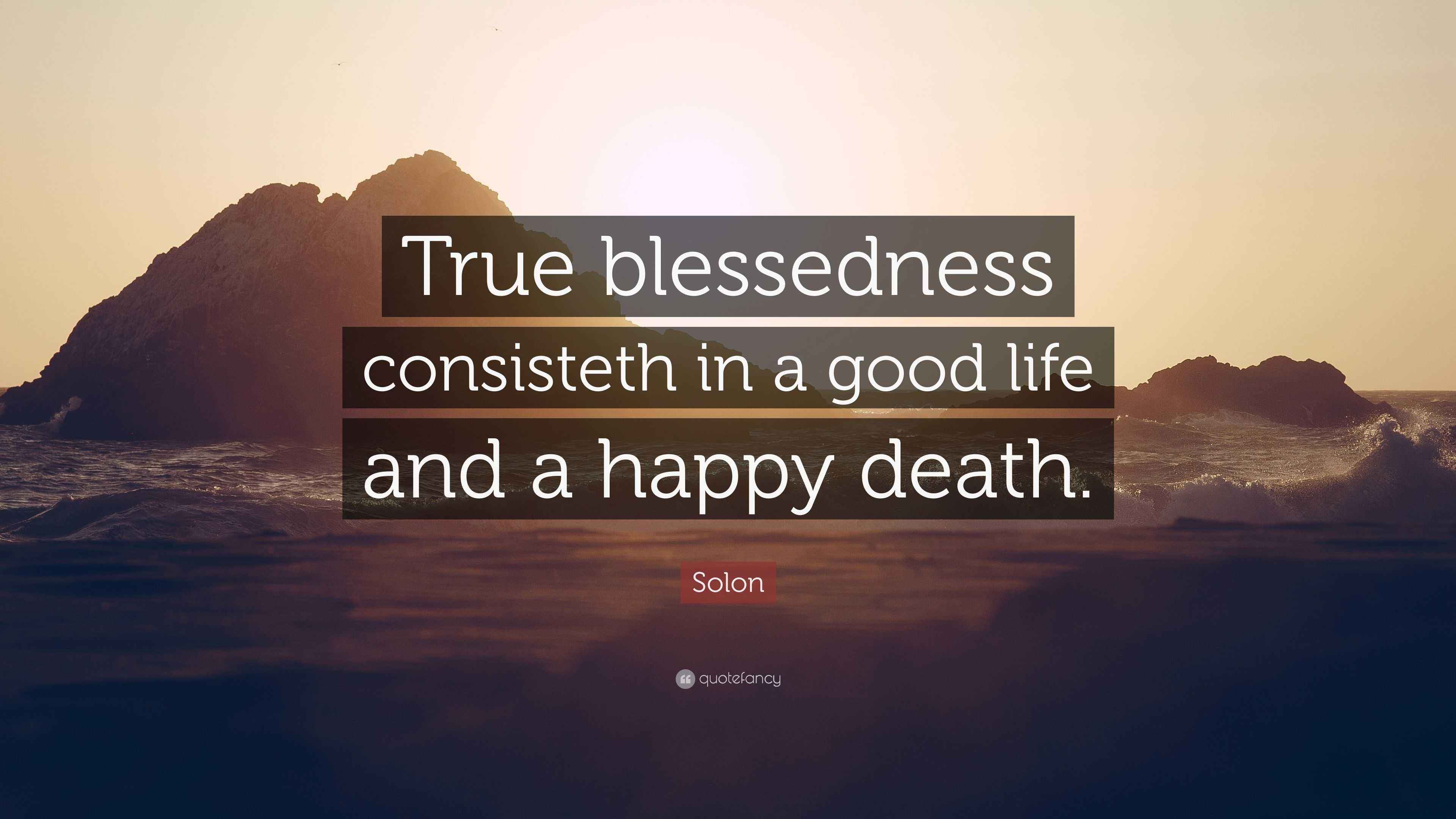 Solon Quote: “True blessedness consisteth in a good life and a happy ...