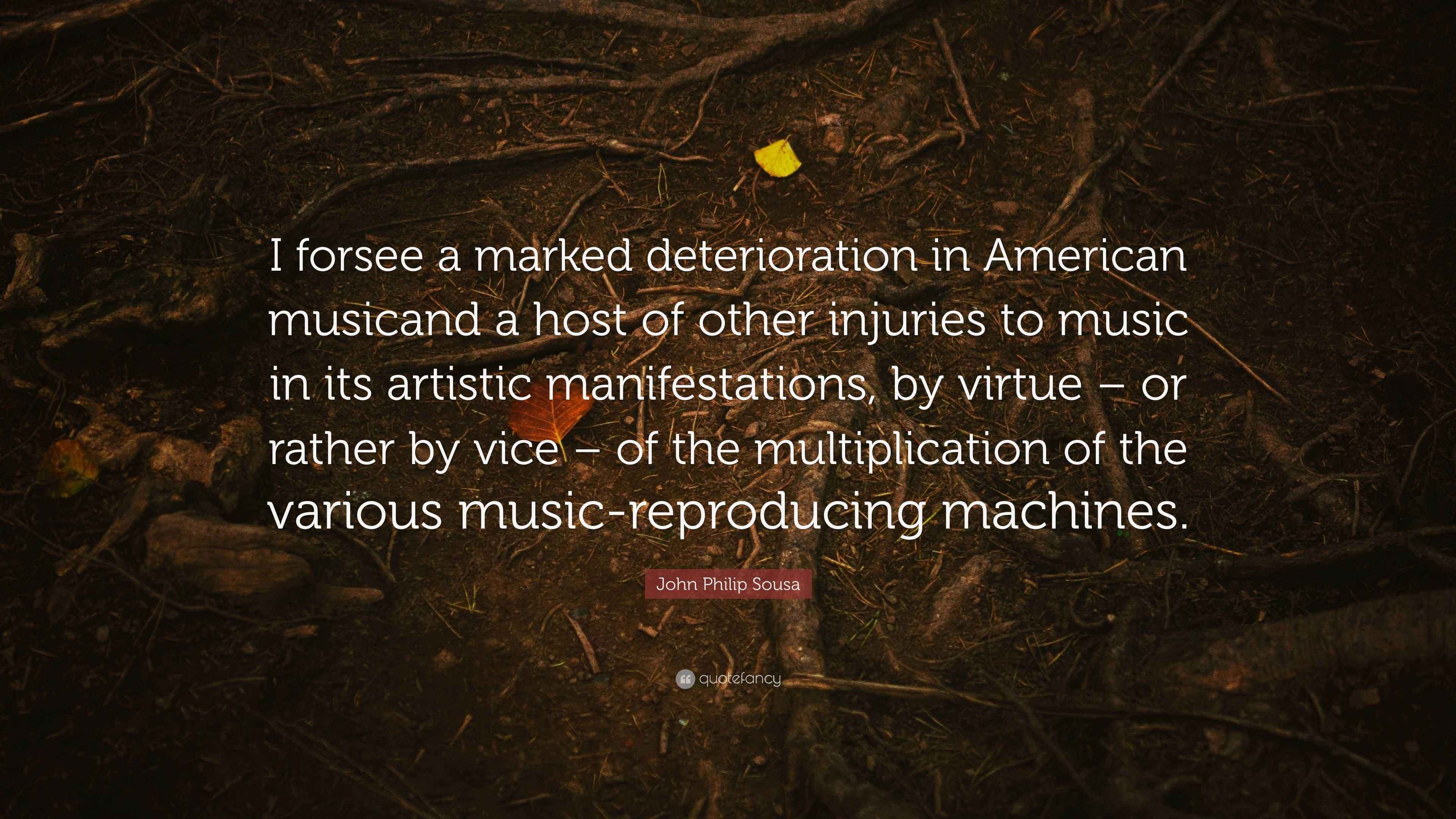 John Philip Sousa Quote: “I forsee a marked deterioration in American ...