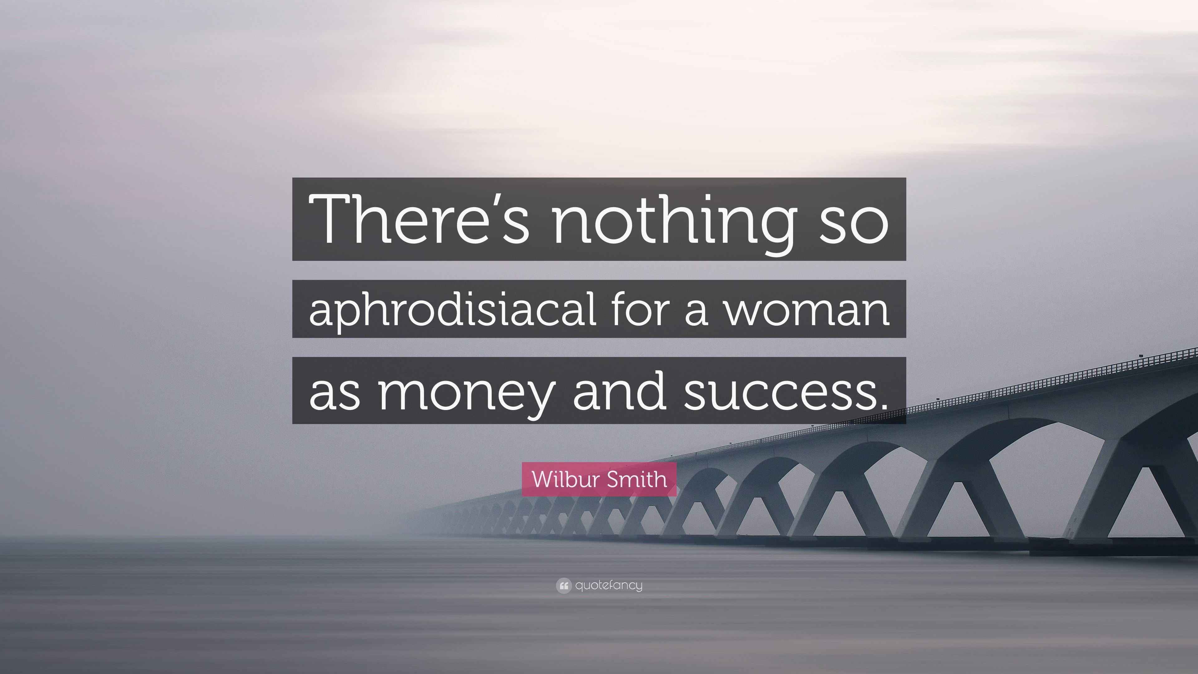 Wilbur Smith Quote: “There’s nothing so aphrodisiacal for a woman as ...