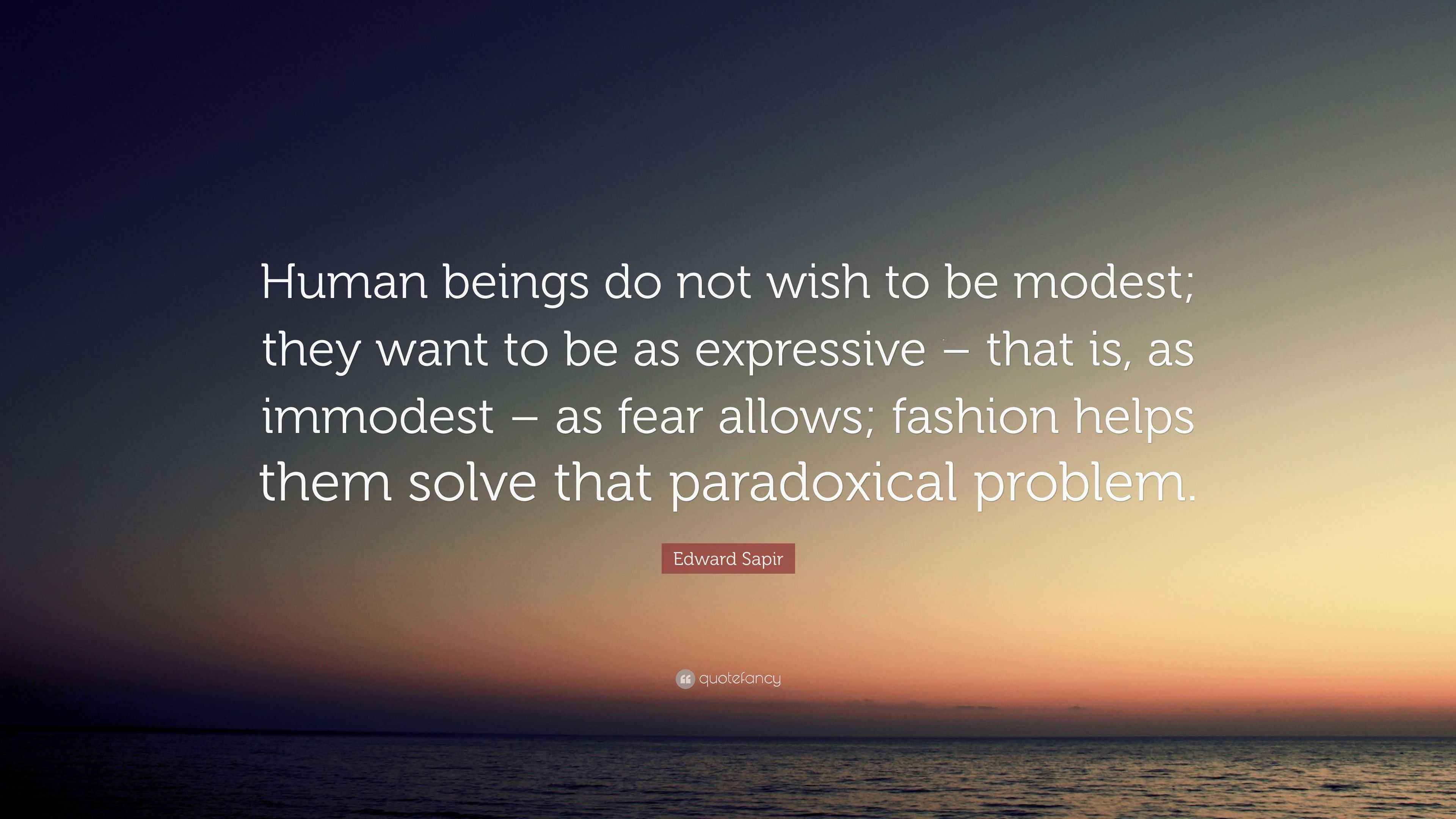 Edward Sapir Quote: “Human beings do not wish to be modest; they want ...
