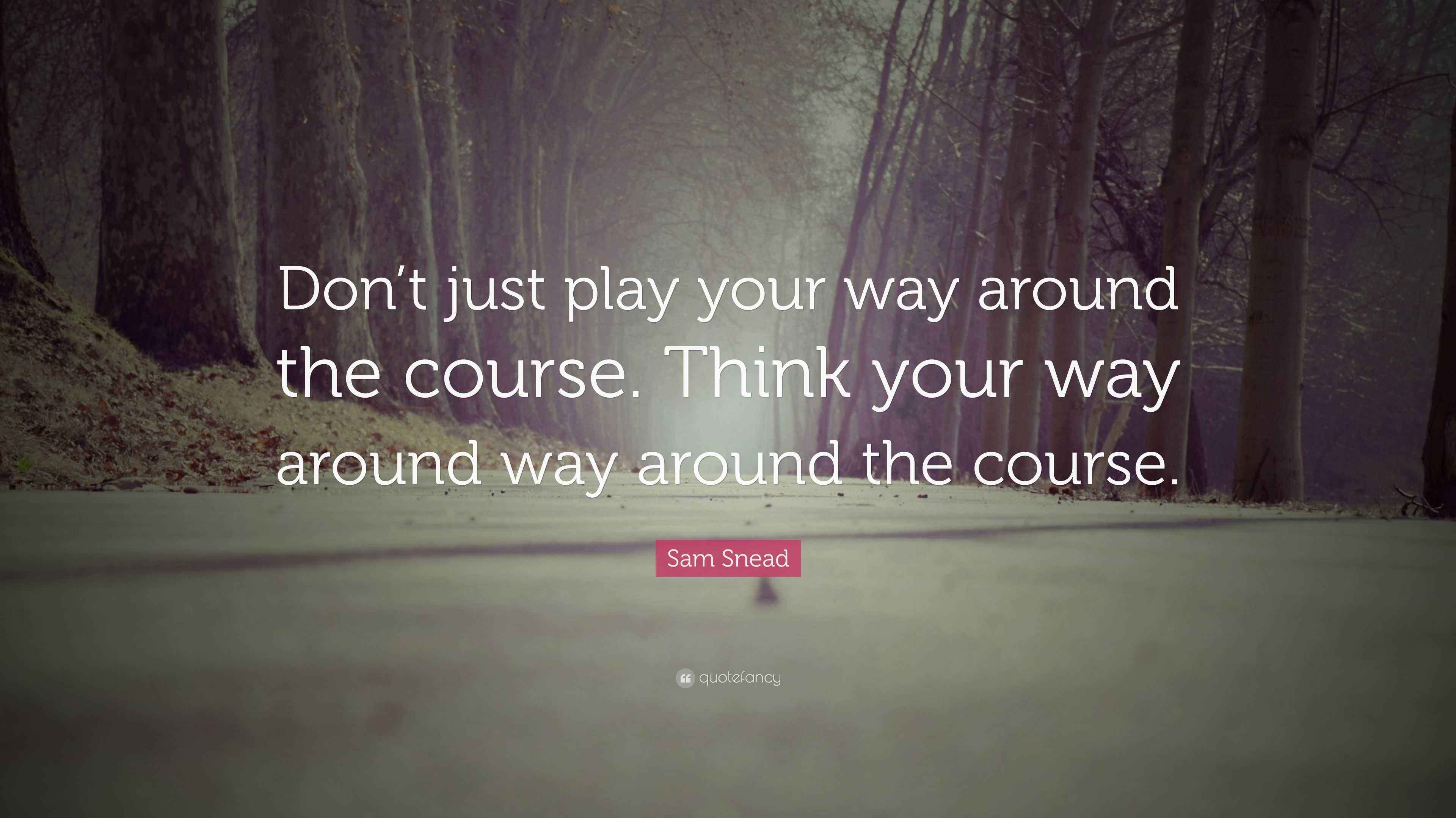 Sam Snead Quote: “Don’t just play your way around the course. Think ...