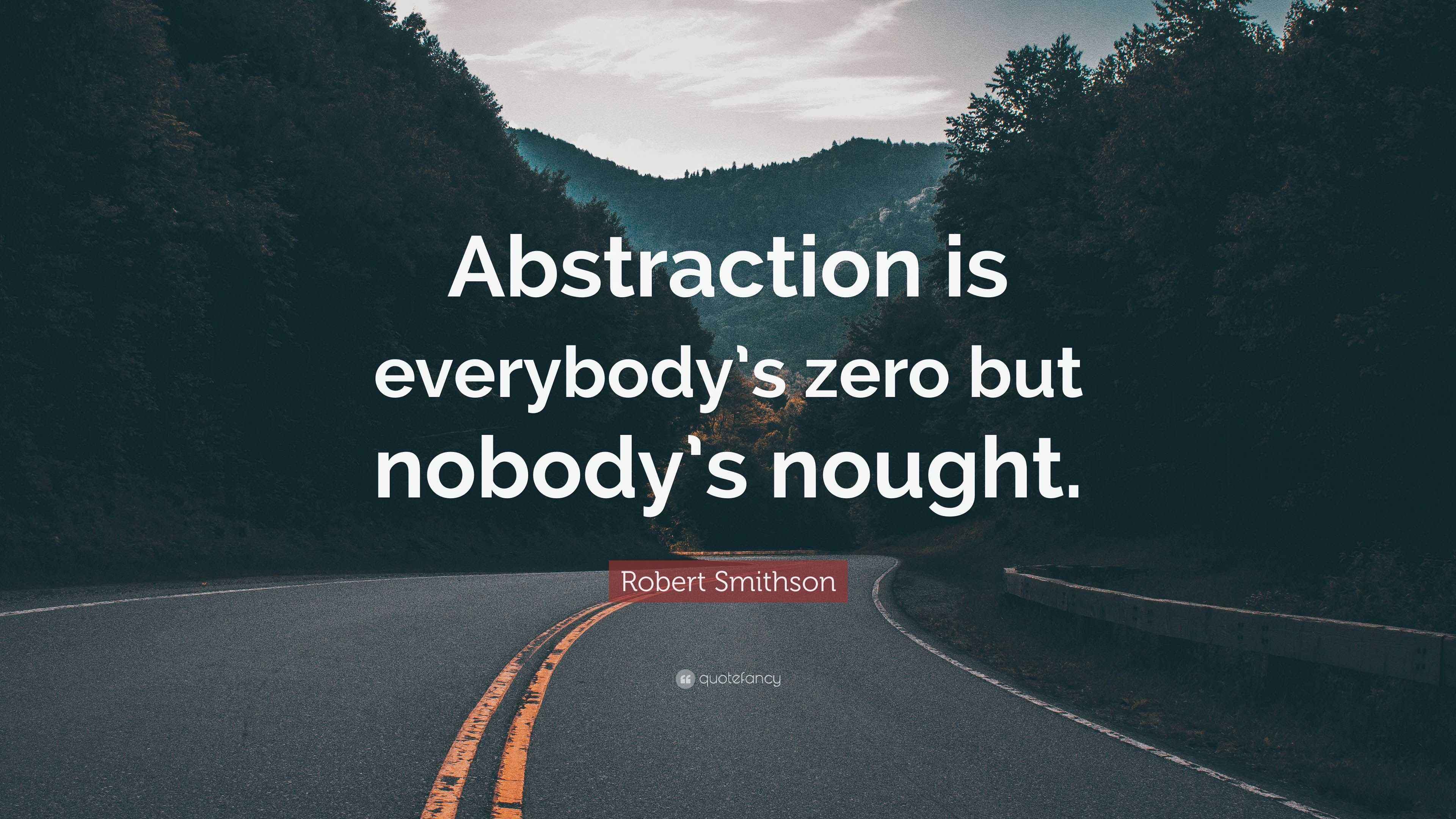 Robert Smithson Quote: “Abstraction is everybody’s zero but nobody’s ...