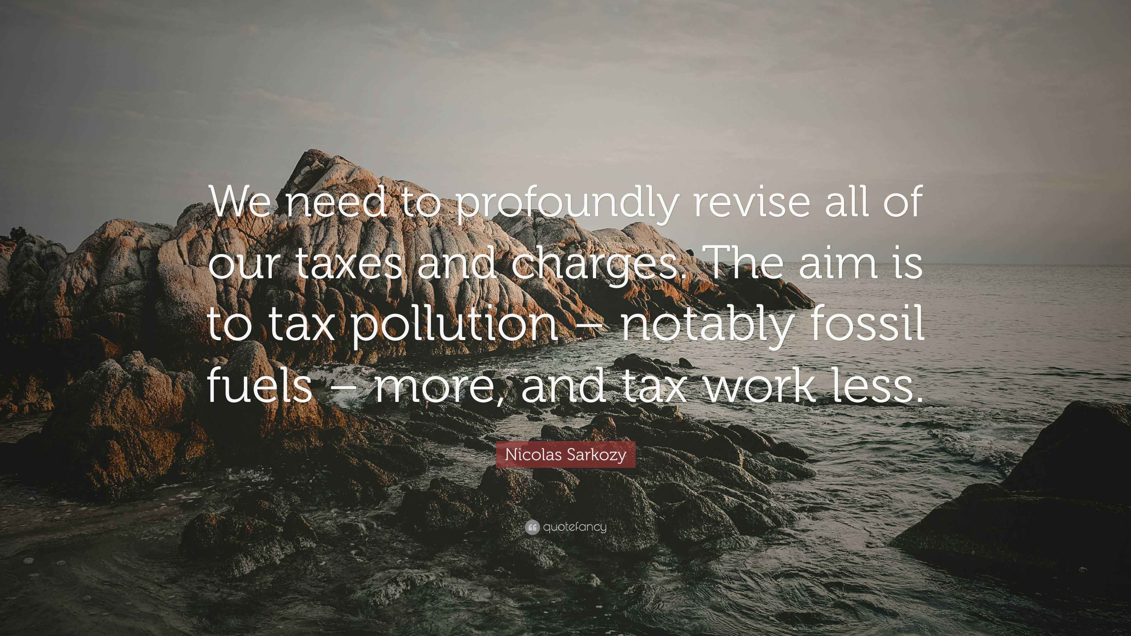 Nicolas Sarkozy Quote: “We need to profoundly revise all of our taxes ...