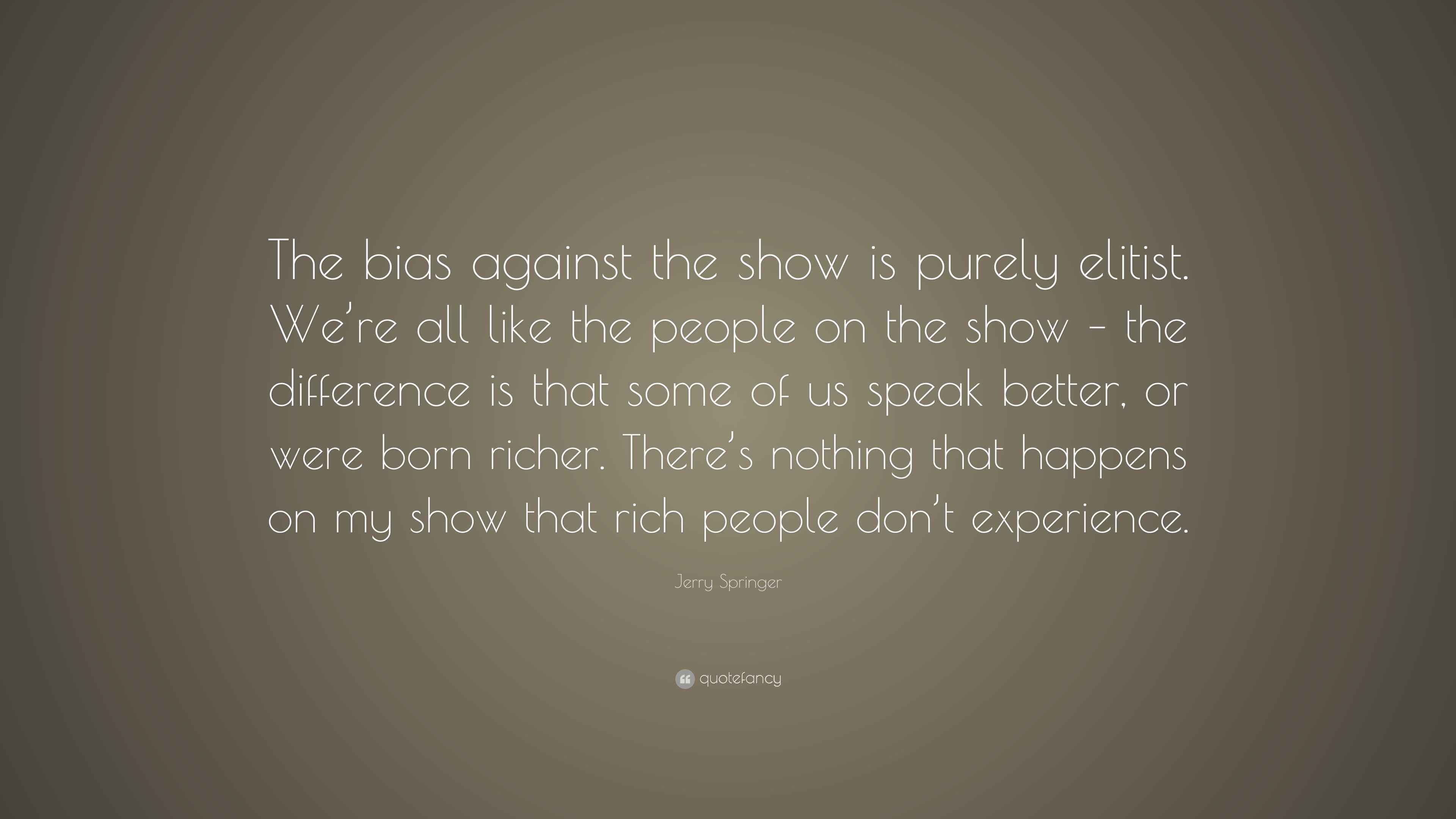 Jerry Springer Quote: “The bias against the show is purely elitist. We ...