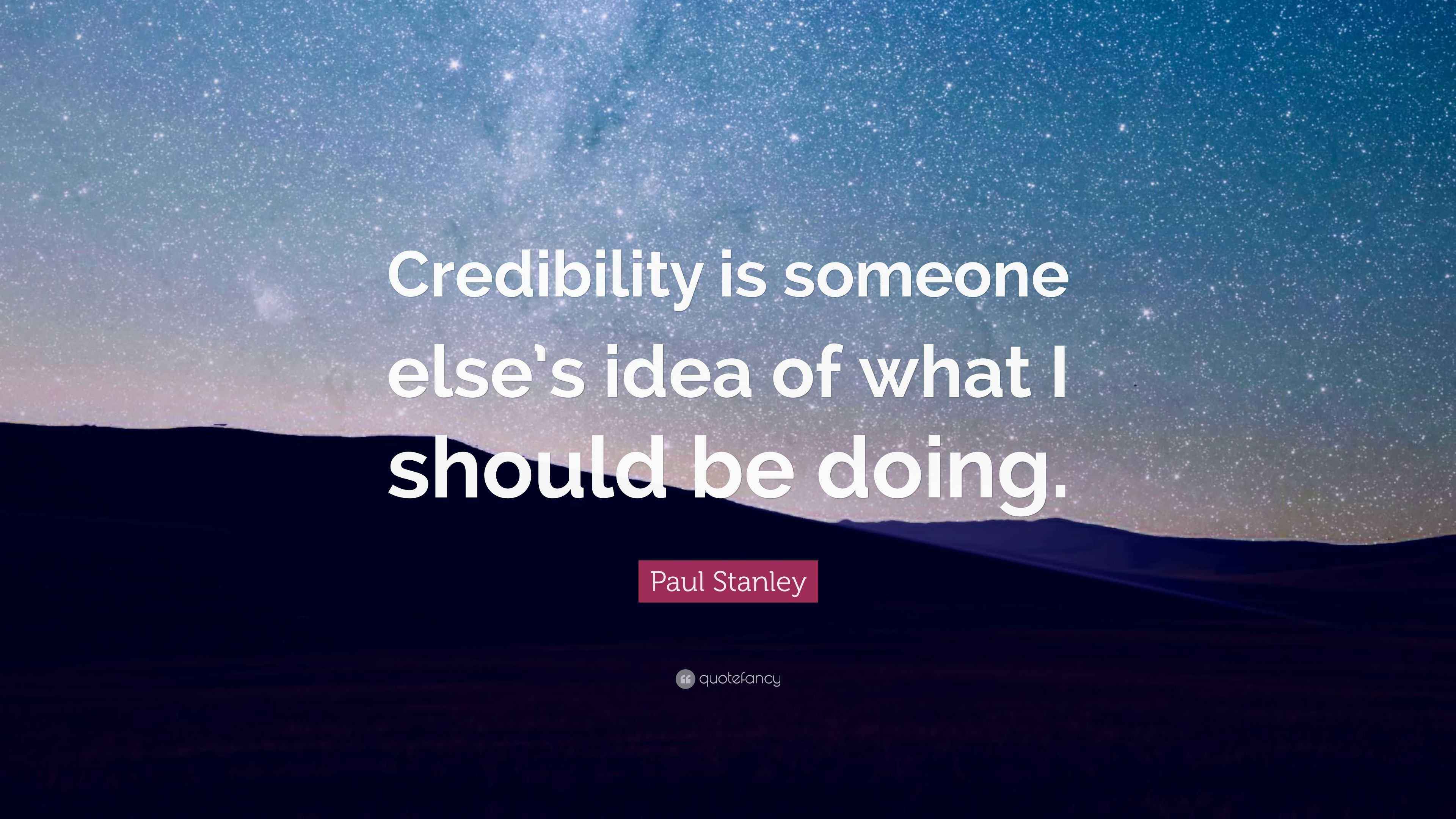 Paul Stanley Quote: “Credibility is someone else’s idea of what I ...