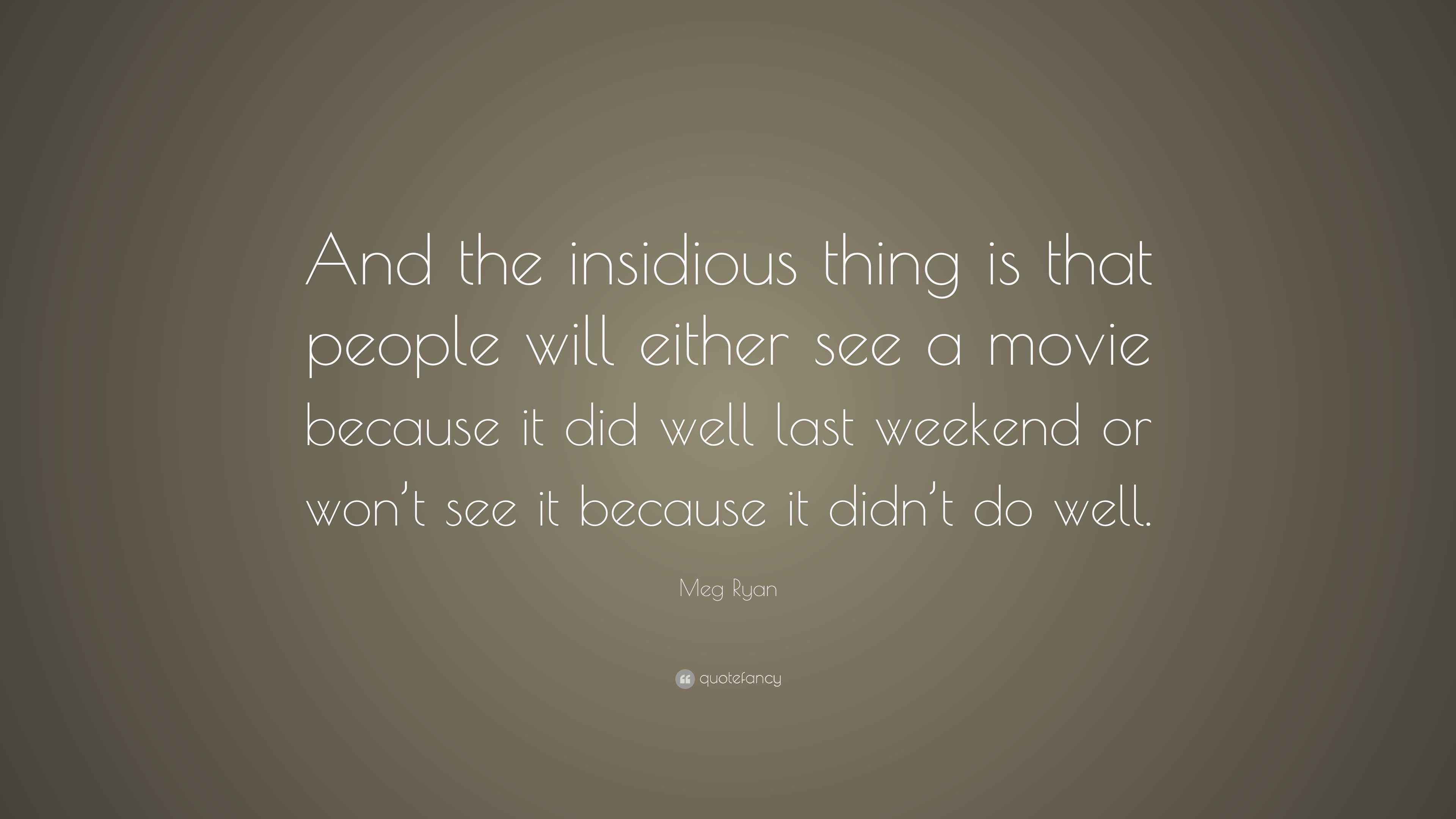 Meg Ryan Quote: “And the insidious thing is that people will either see ...