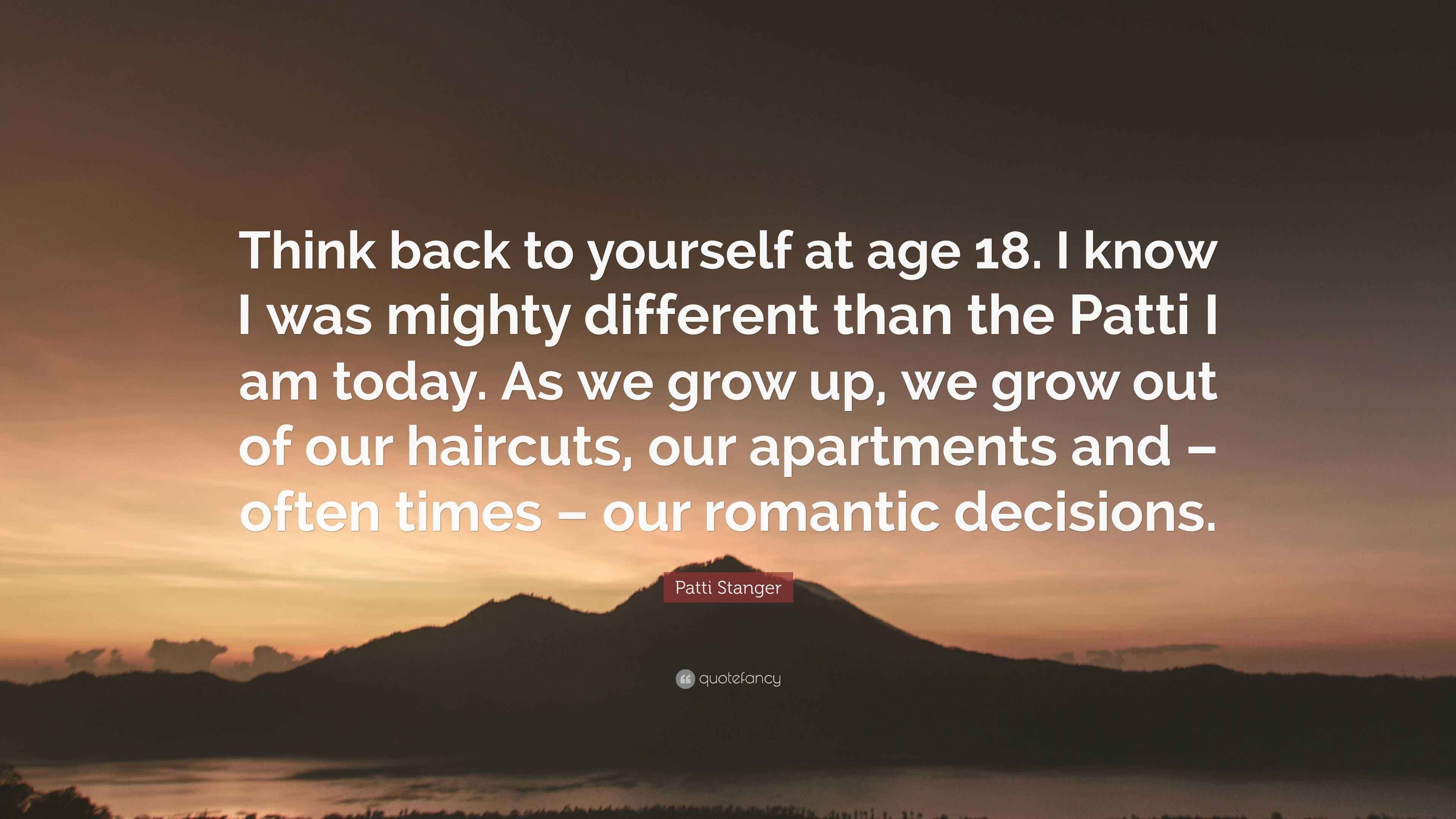 Patti Stanger Quote: “Think back to yourself at age 18. I know I was ...
