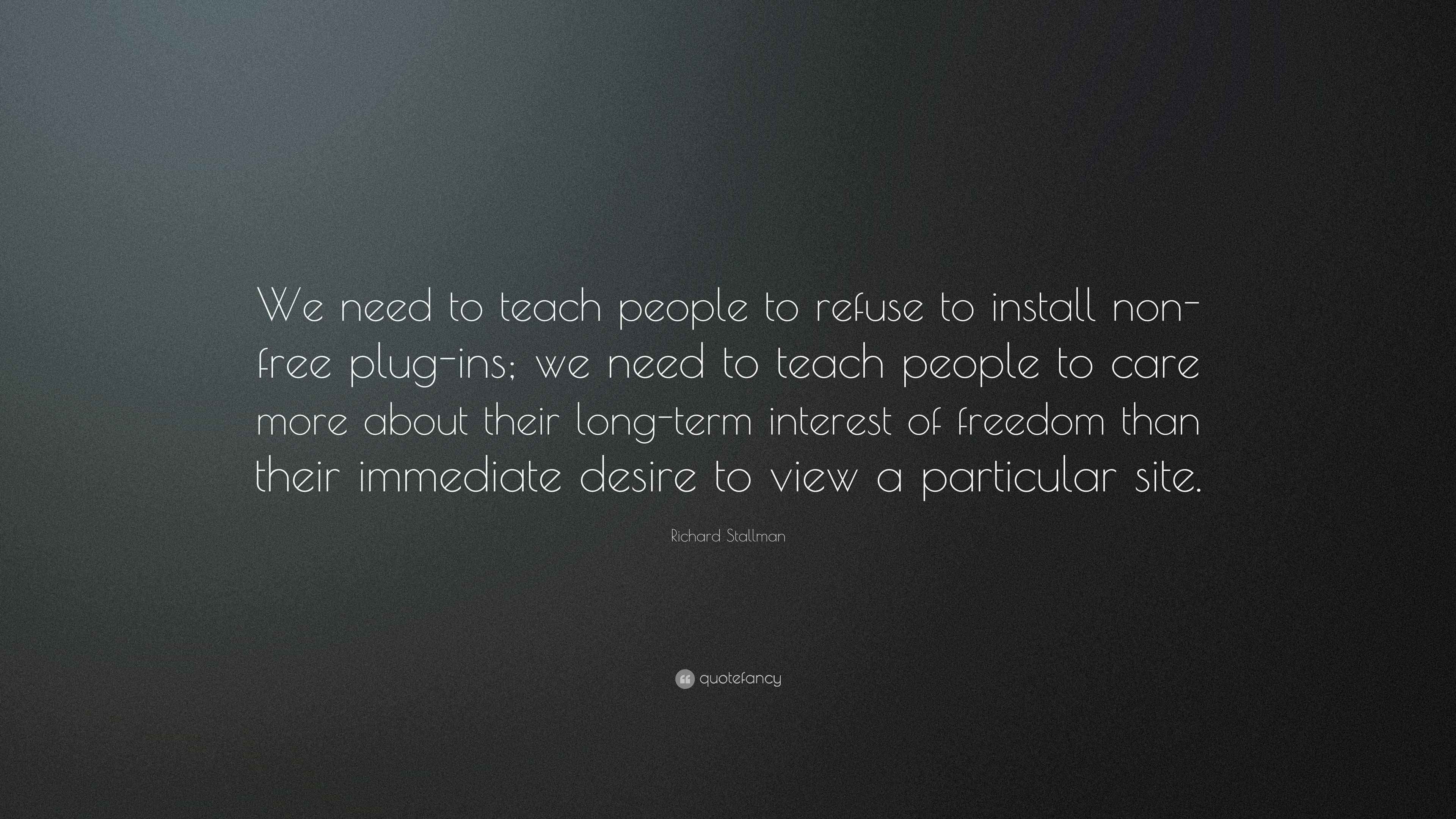 Richard Stallman Quote: “We need to teach people to refuse to install ...