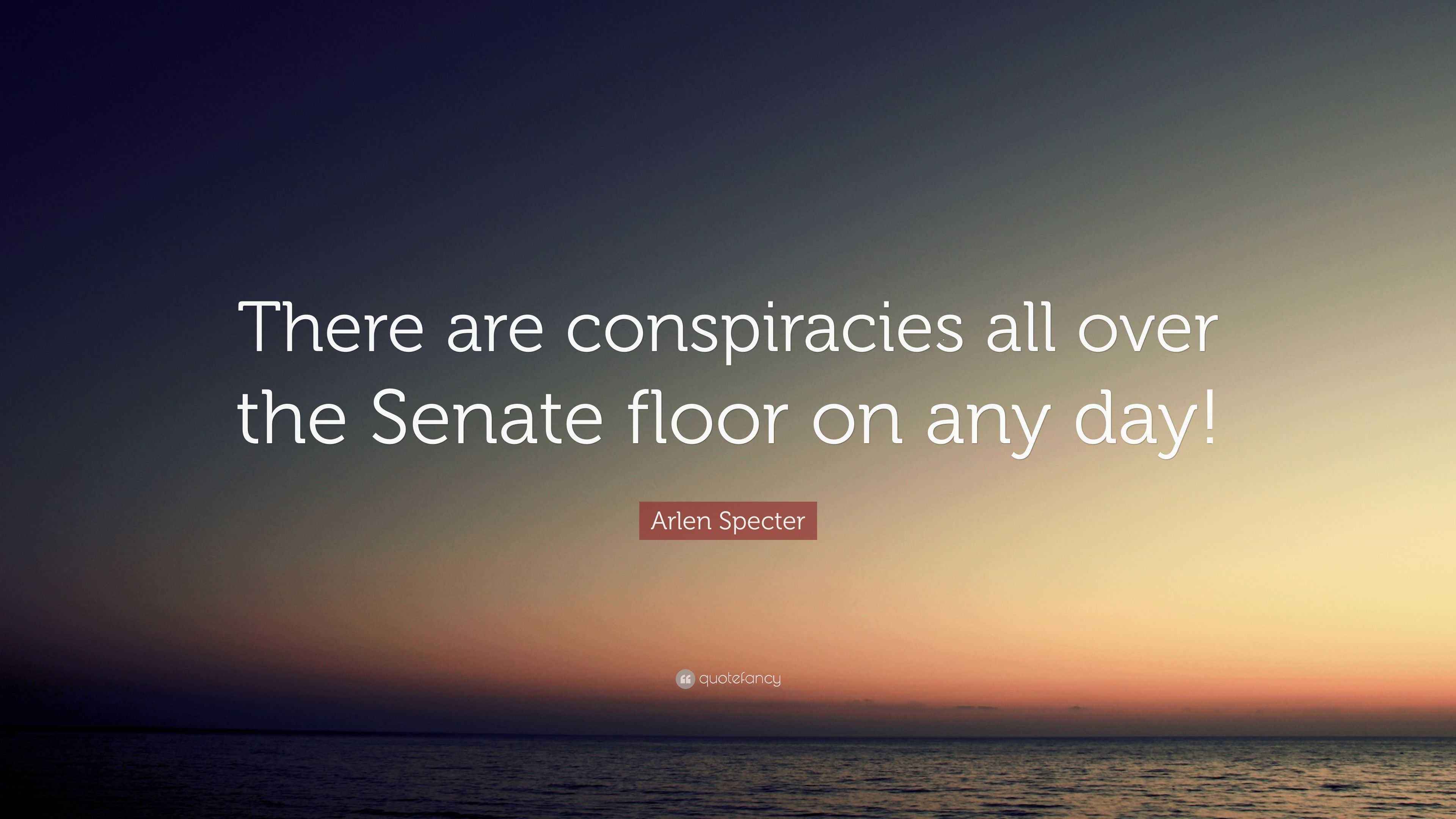 Arlen Specter Quote: “There are conspiracies all over the Senate floor ...