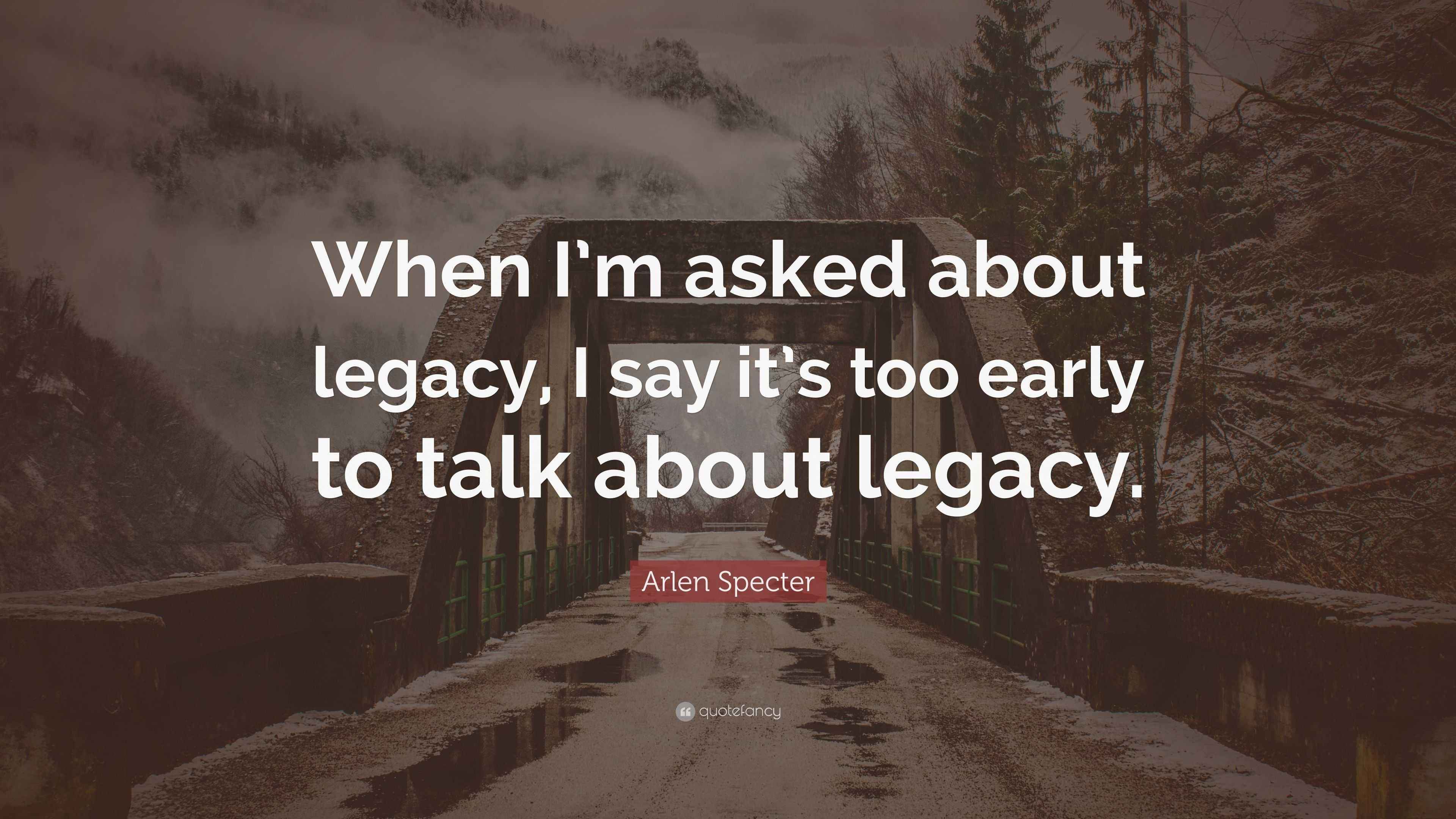 Arlen Specter Quote: “When I’m asked about legacy, I say it’s too early ...