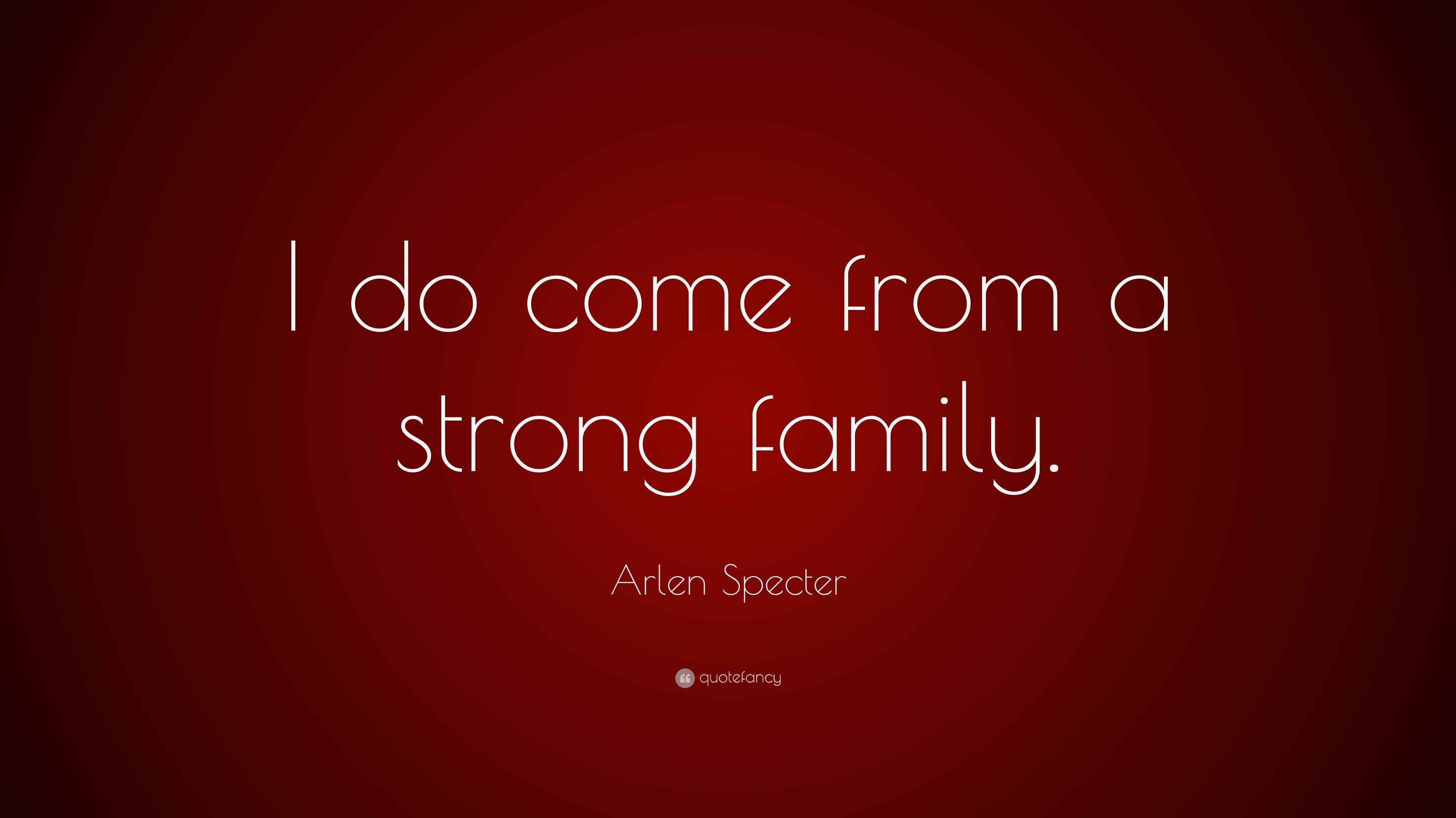 Arlen Specter Quote: “I do come from a strong family.”