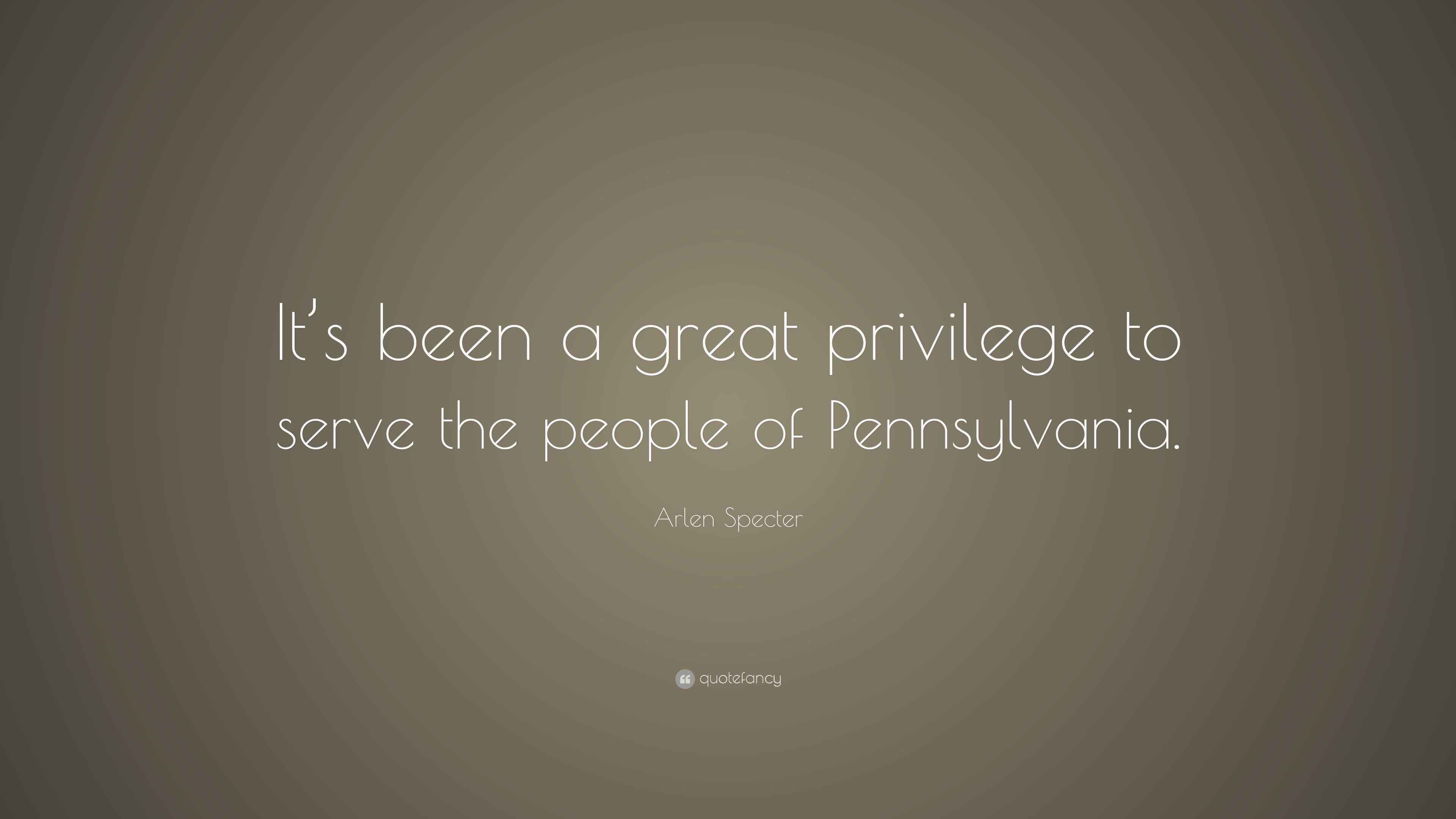 Arlen Specter Quote: “It’s been a great privilege to serve the people ...
