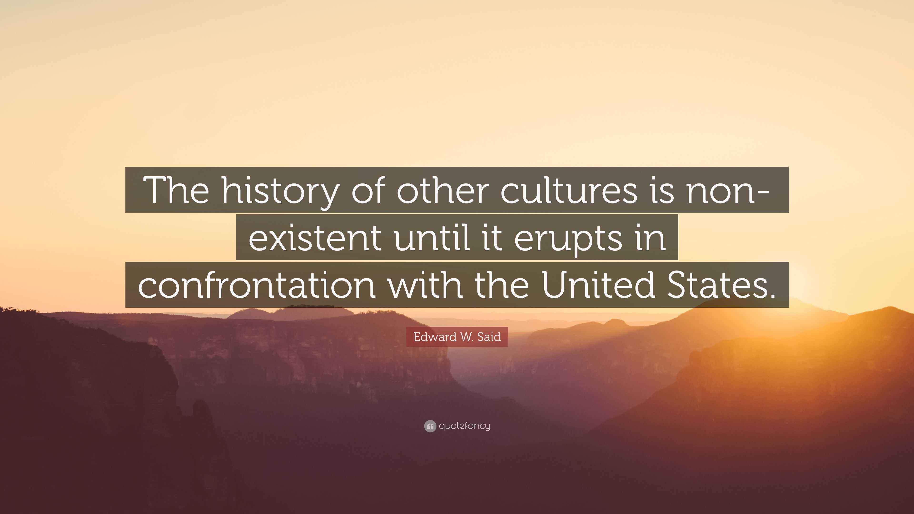 Edward W. Said Quote: “The history of other cultures is non-existent ...