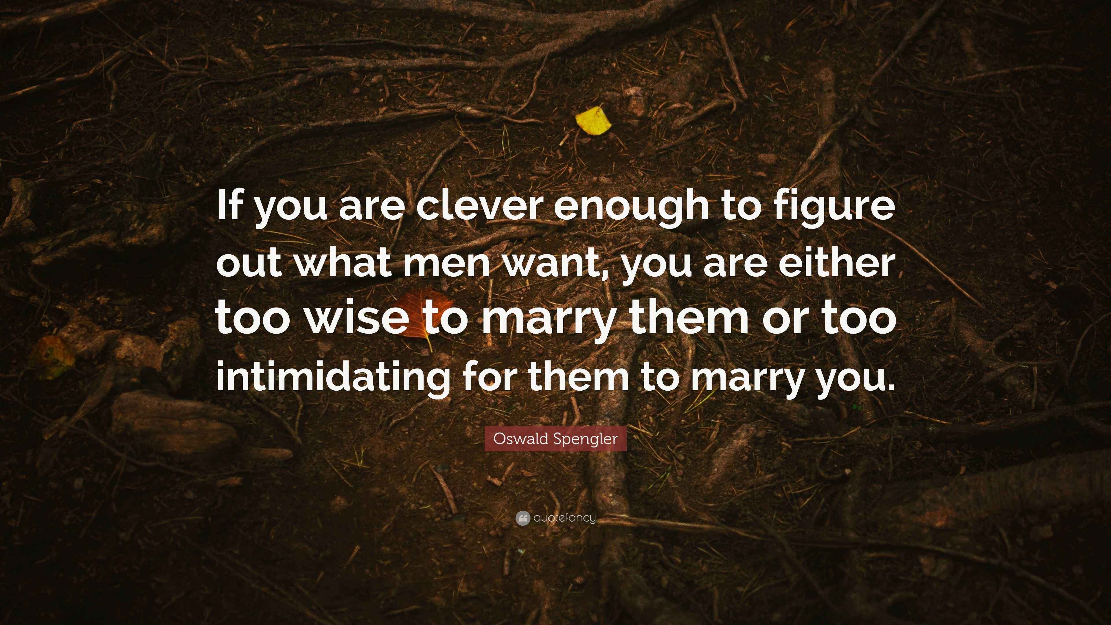 Oswald Spengler Quote: “If you are clever enough to figure out what men ...