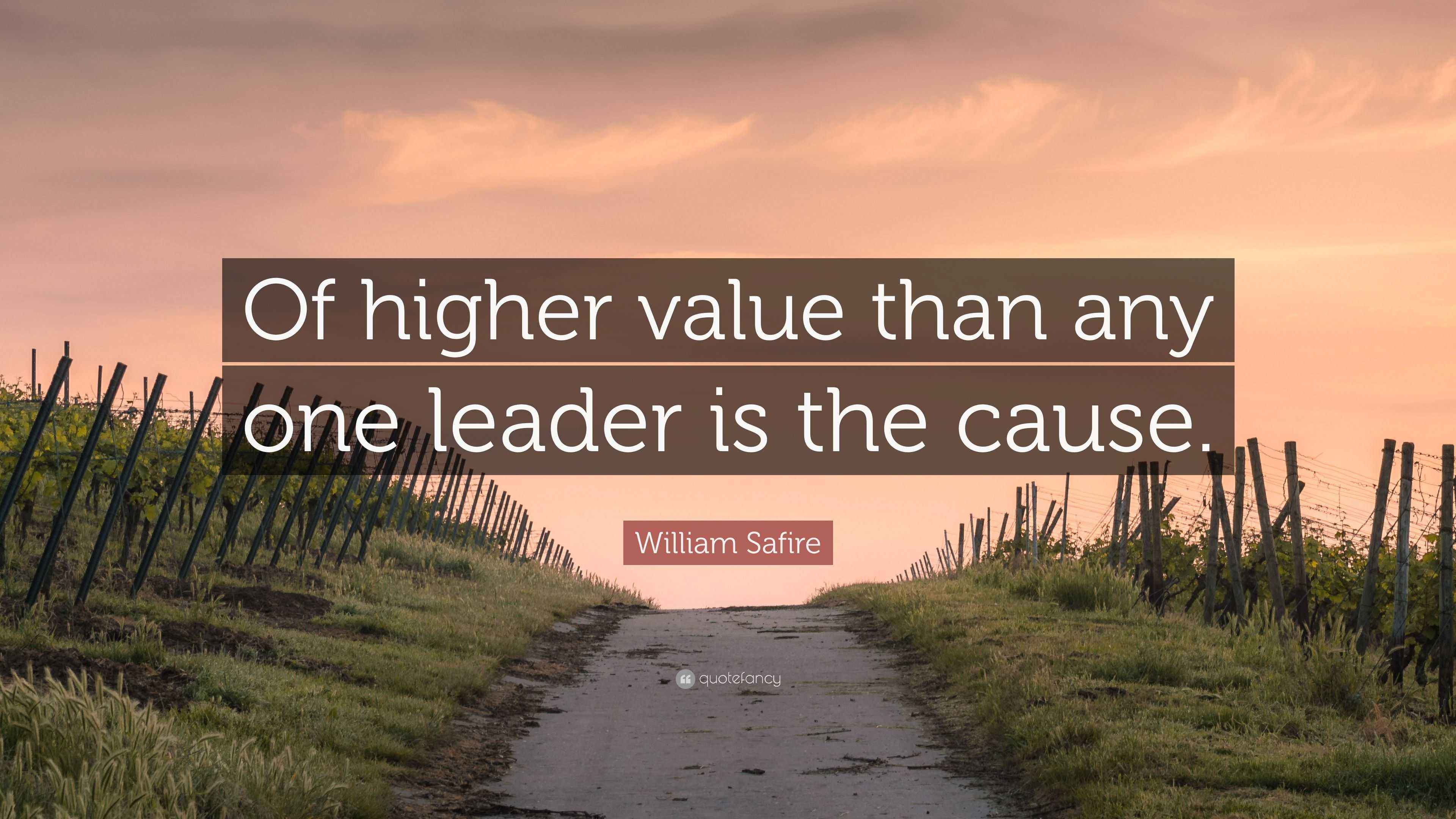 William Safire Quote: “Of higher value than any one leader is the cause.”