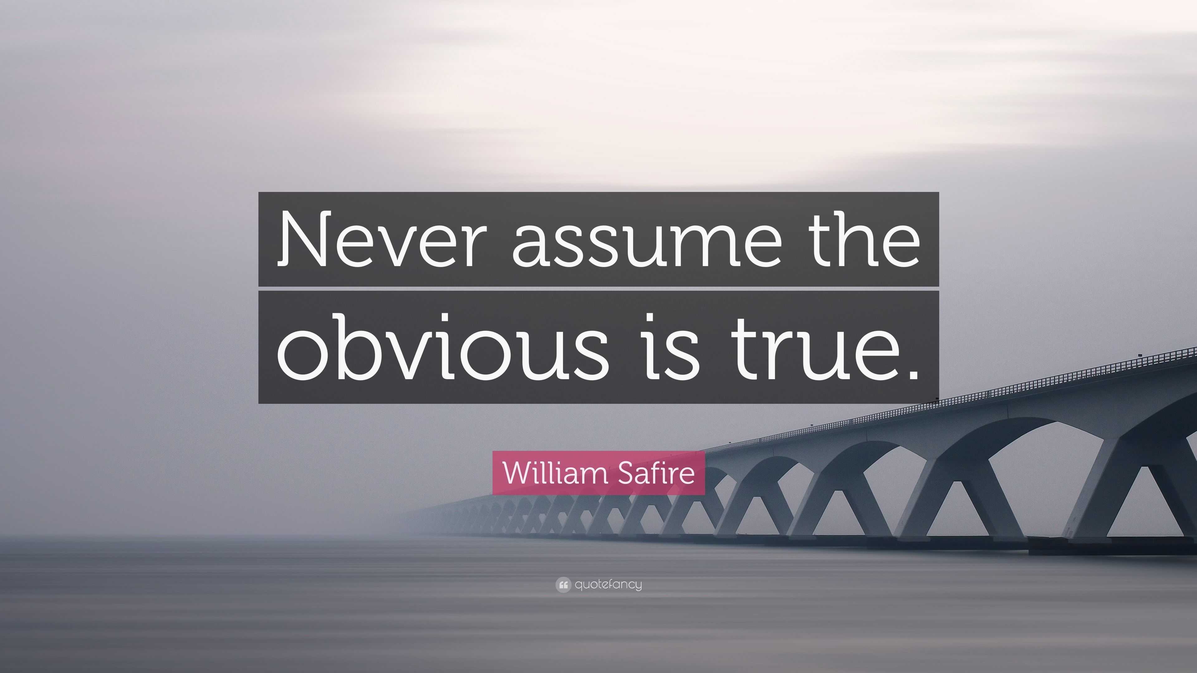 William Safire Quote: “Never assume the obvious is true.”
