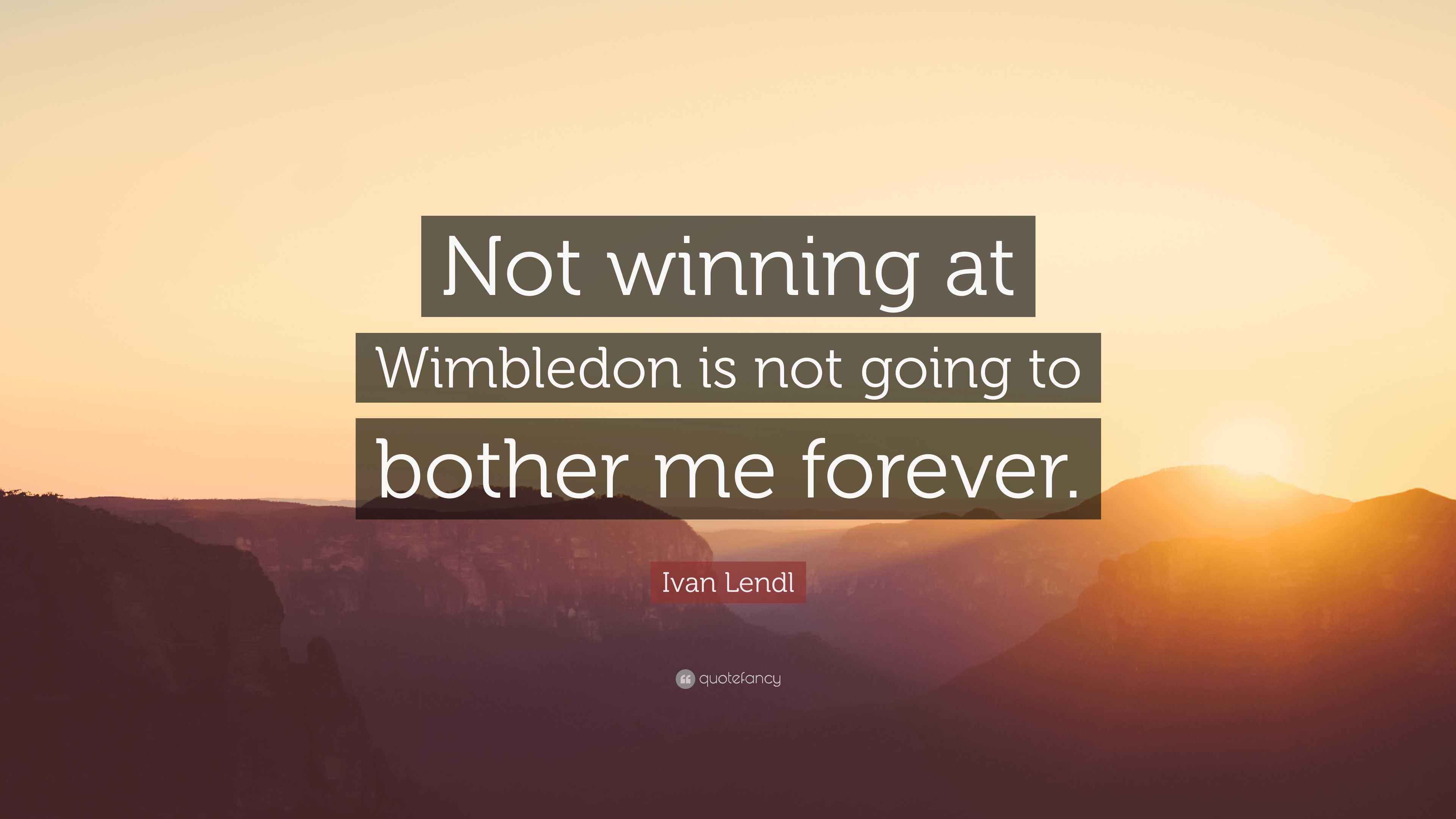 Ivan Lendl Quote: “Not winning at Wimbledon is not going to bother me ...