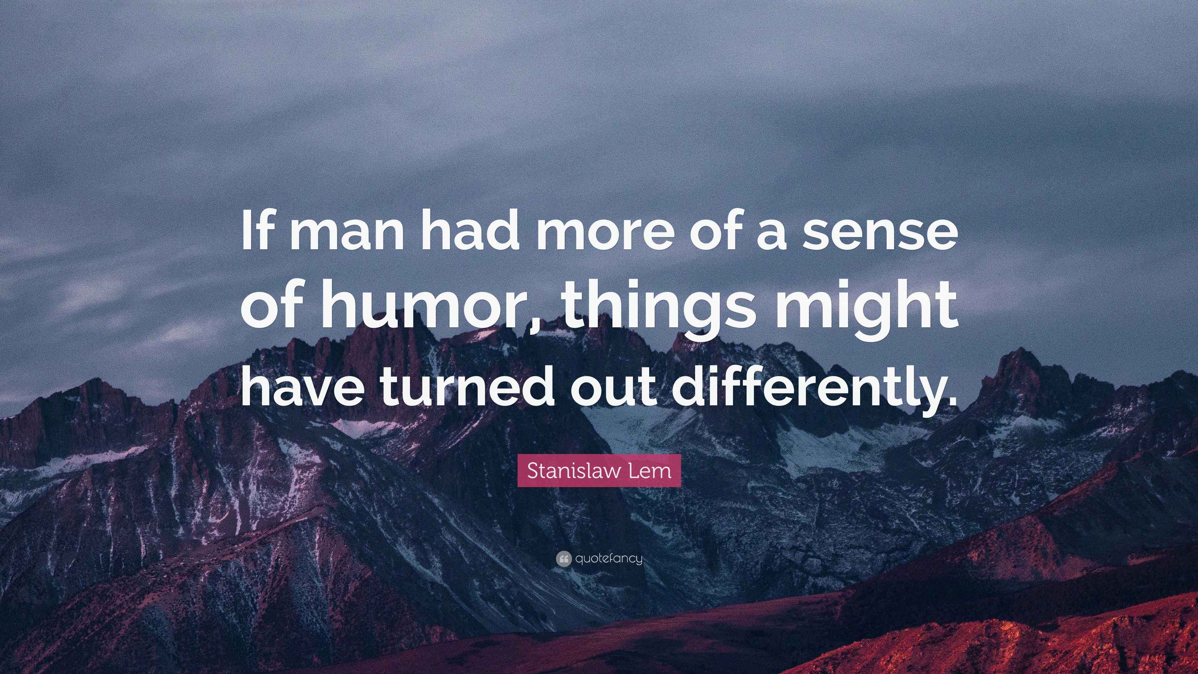 Stanislaw Lem Quote: “If man had more of a sense of humor, things might ...