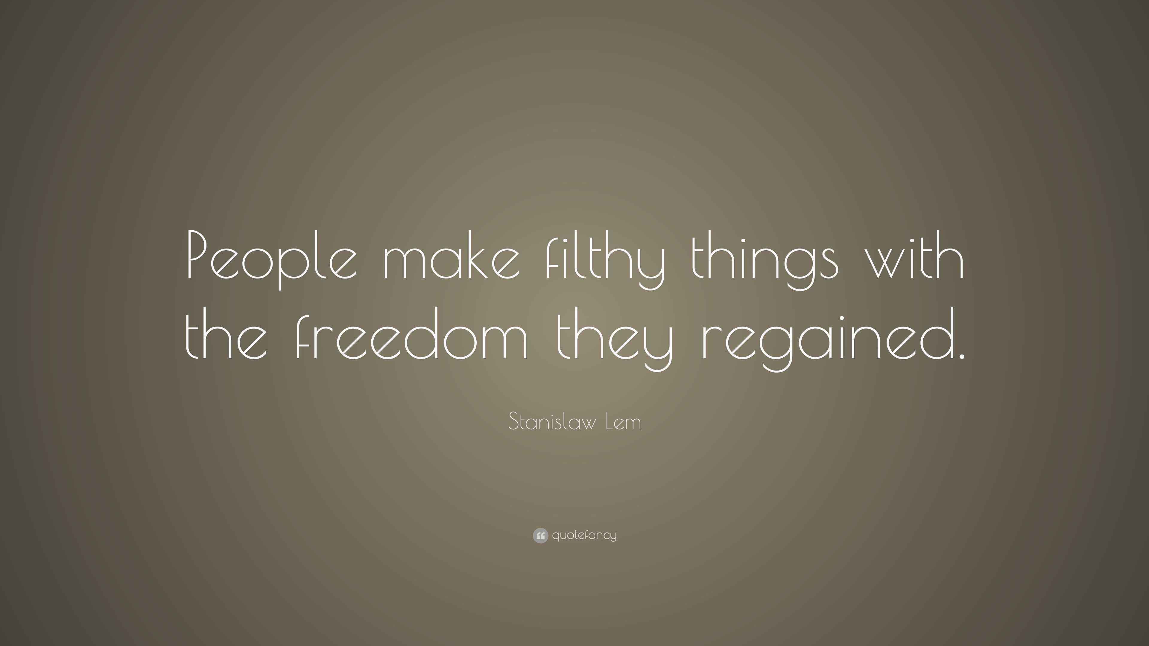 Stanislaw Lem Quote: “People make filthy things with the freedom they ...