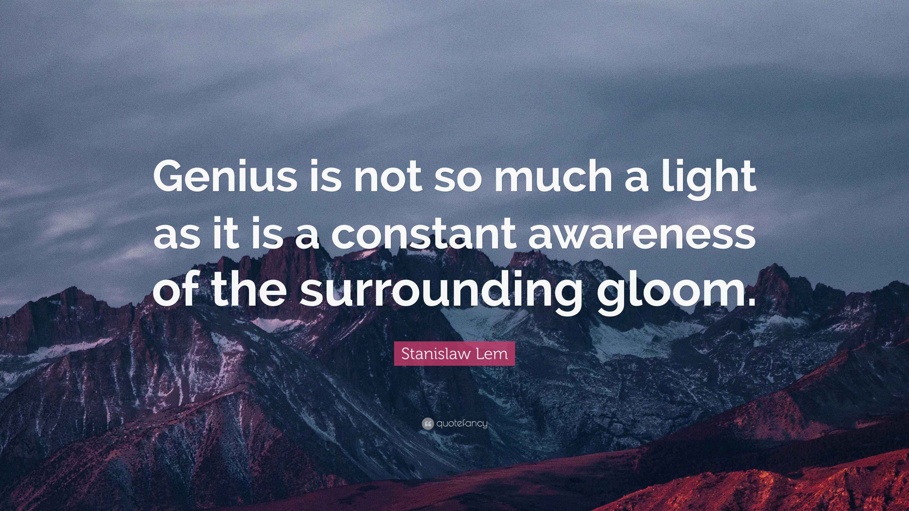 Stanislaw Lem Quote: “Genius is not so much a light as it is a constant ...