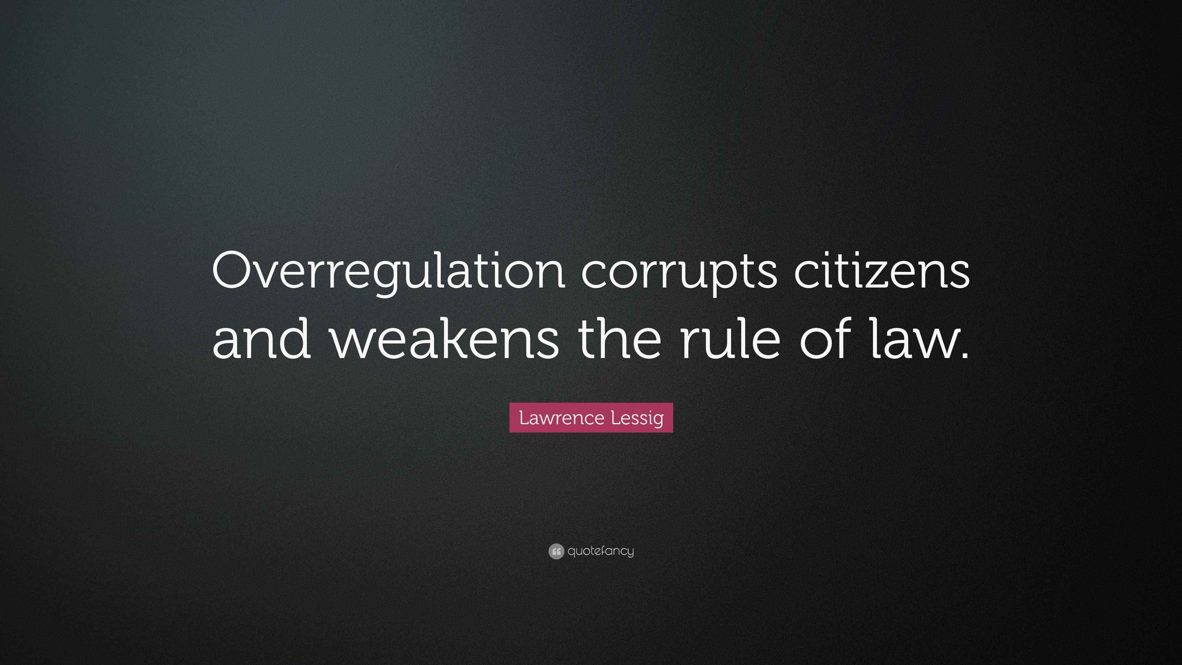 Lawrence Lessig Quote: “Overregulation corrupts citizens and weakens ...
