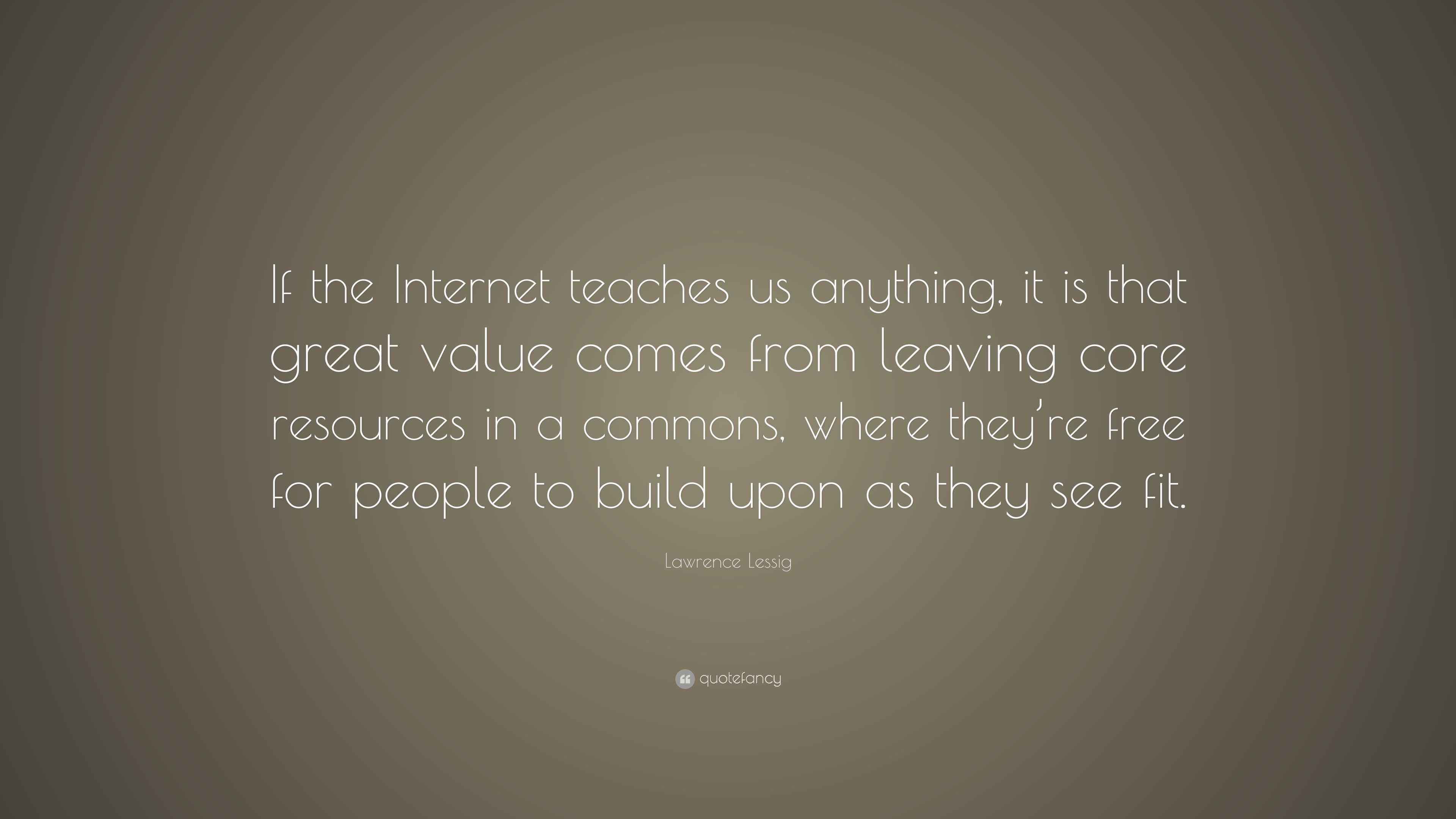 Lawrence Lessig Quote: “If the Internet teaches us anything, it is that ...