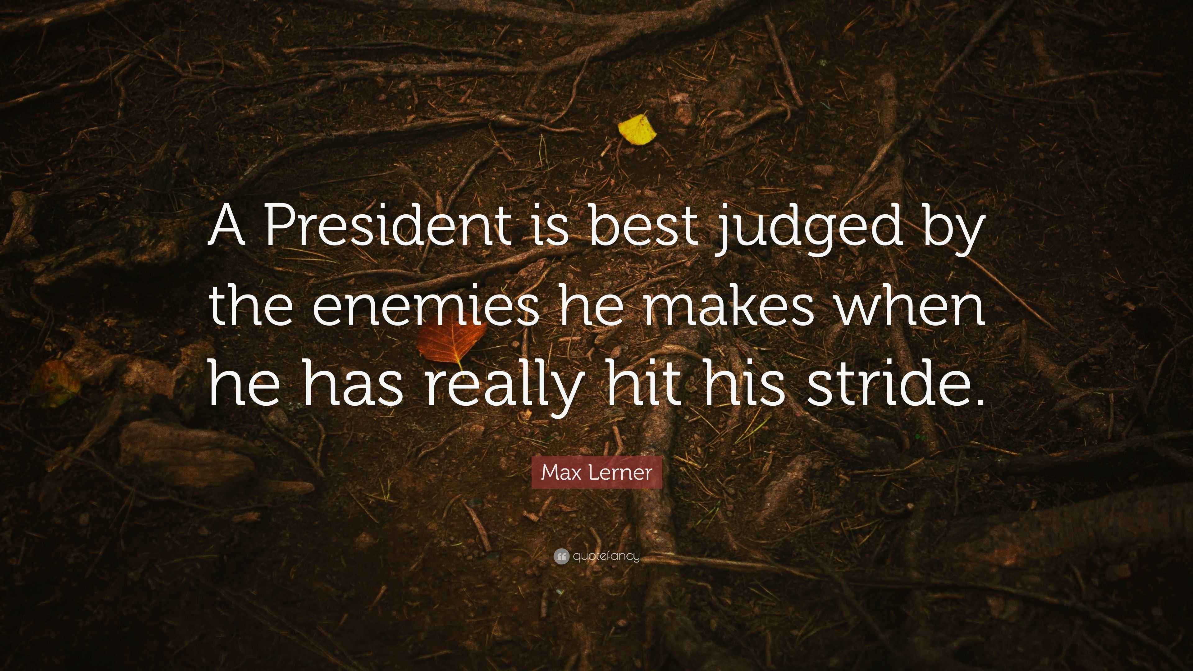 Max Lerner Quote: “A President is best judged by the enemies he makes ...