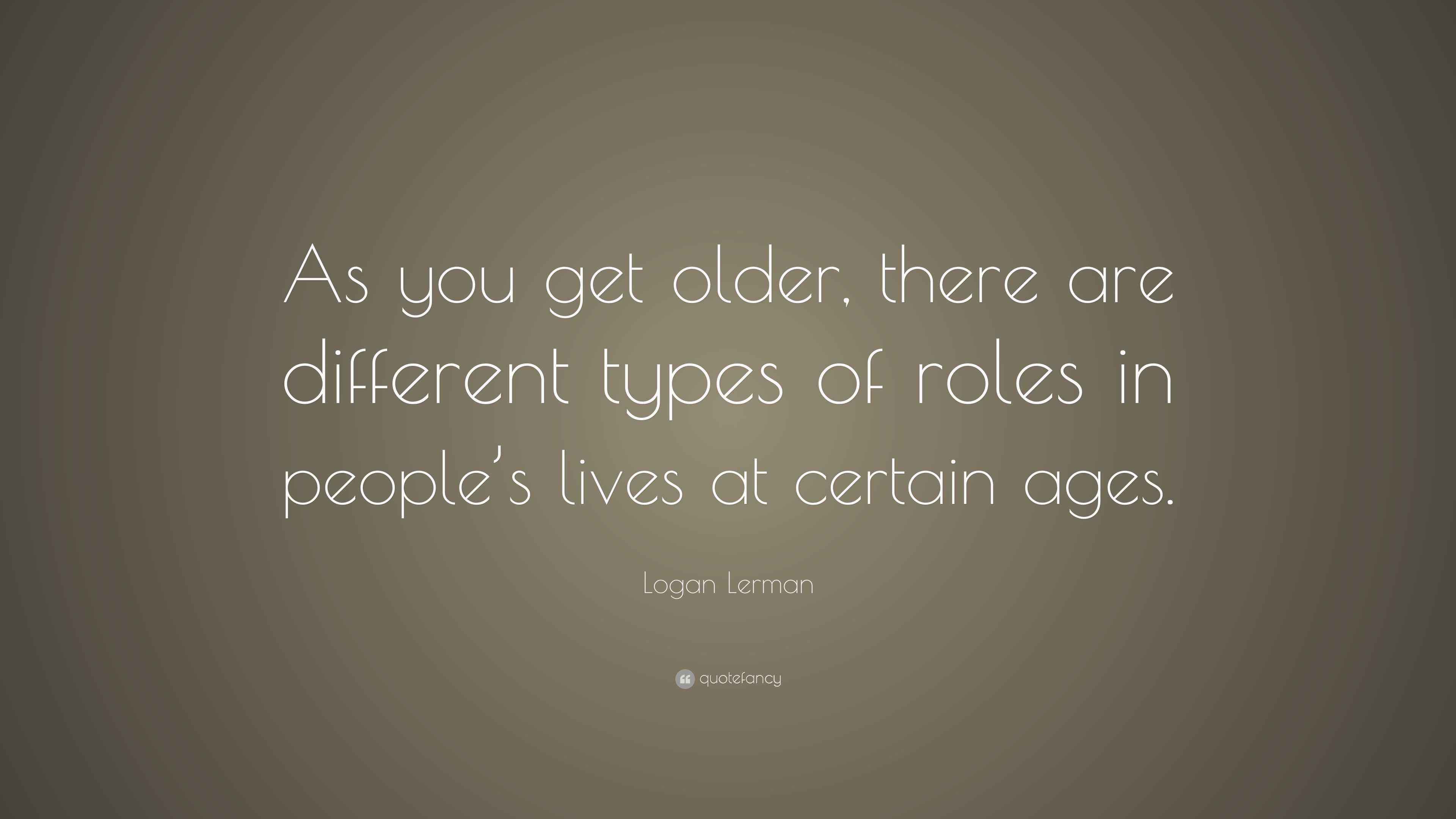 Logan Lerman Quote: “As you get older, there are different types of ...