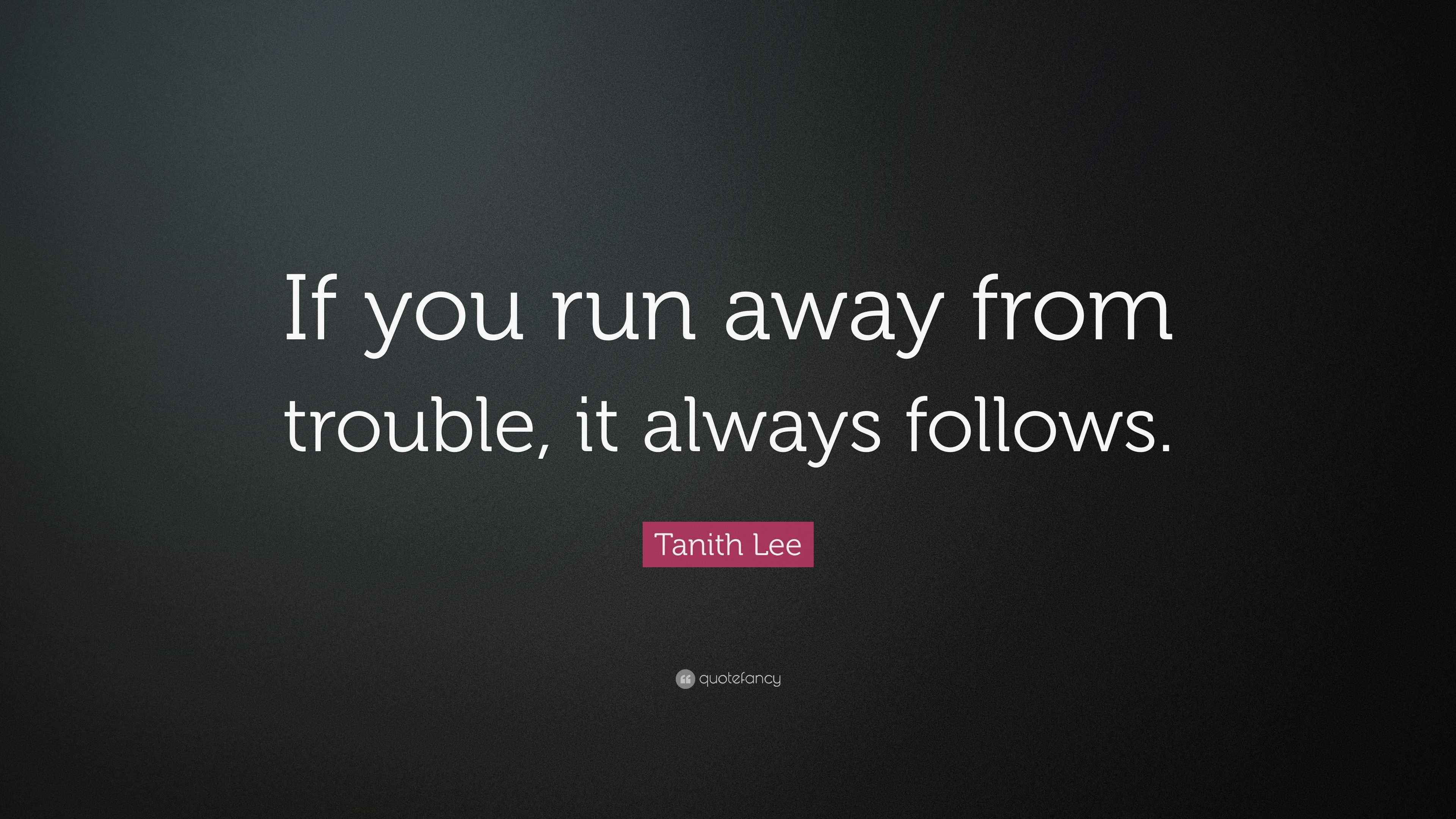 Tanith Lee Quote: “If you run away from trouble, it always follows.”