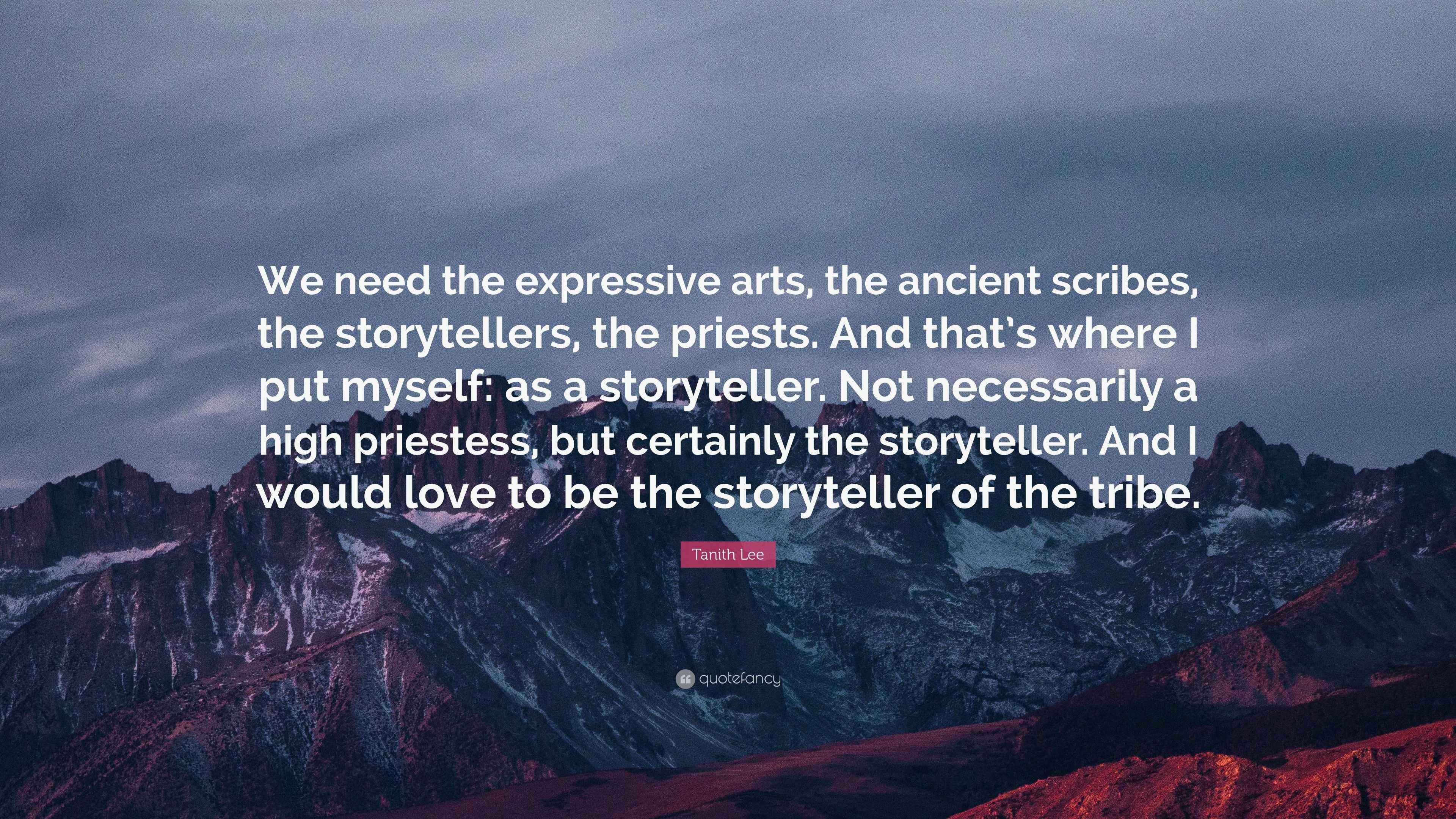 Tanith Lee Quote: “We need the expressive arts, the ancient scribes ...