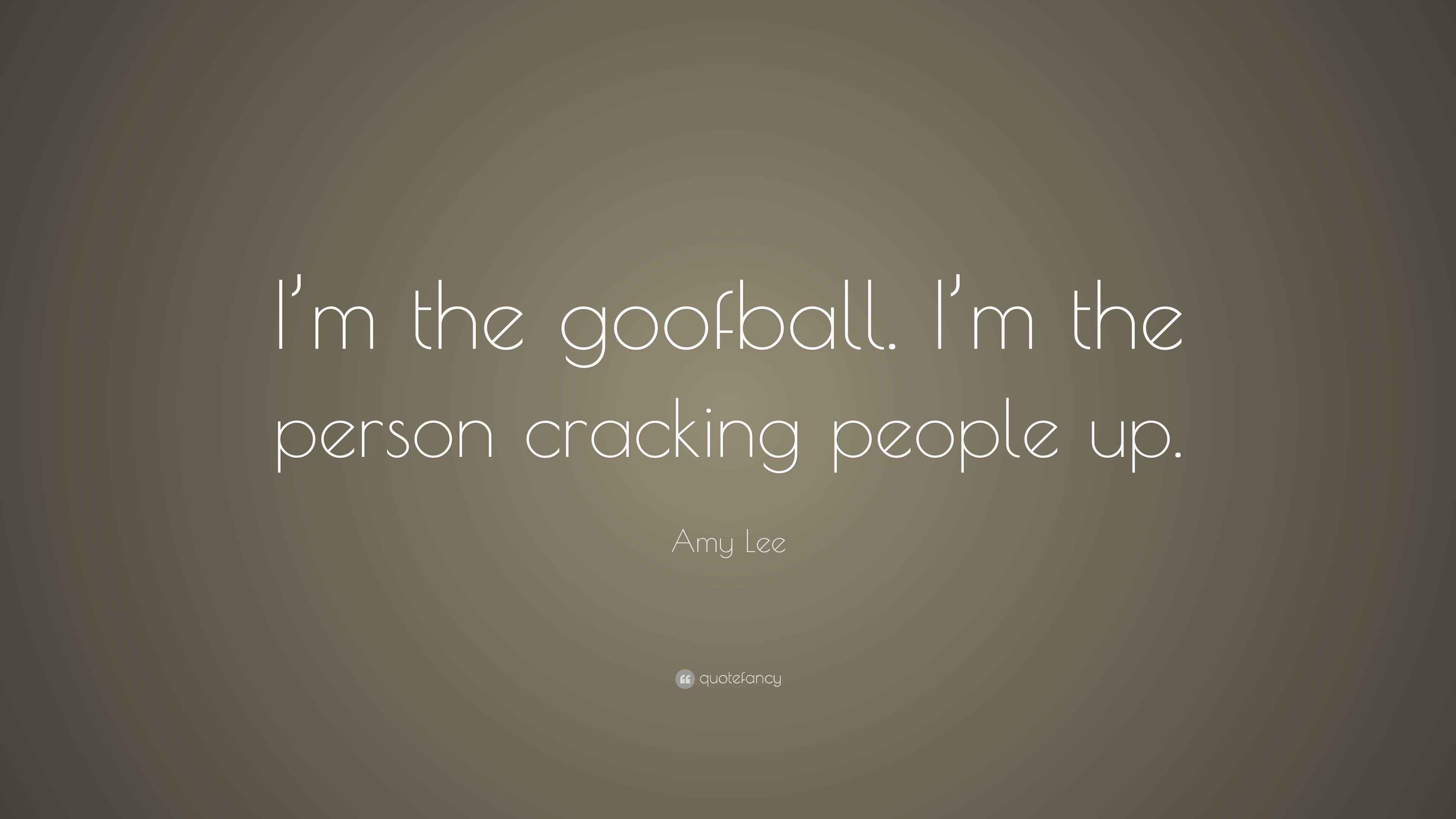 Amy Lee Quote: “I’m the goofball. I’m the person cracking people up.”
